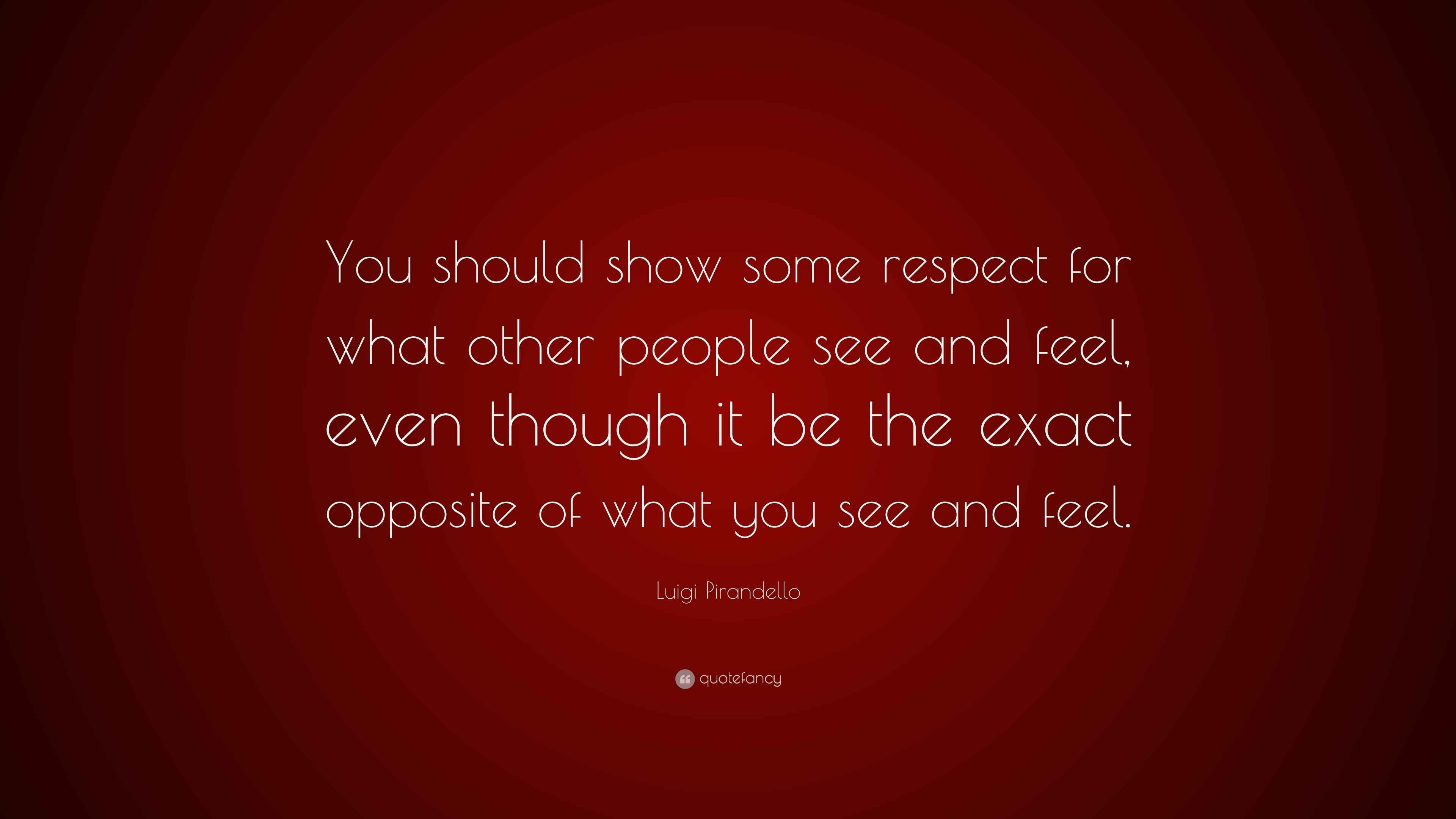 Luigi Pirandello Quote: “You should show some respect for what other ...