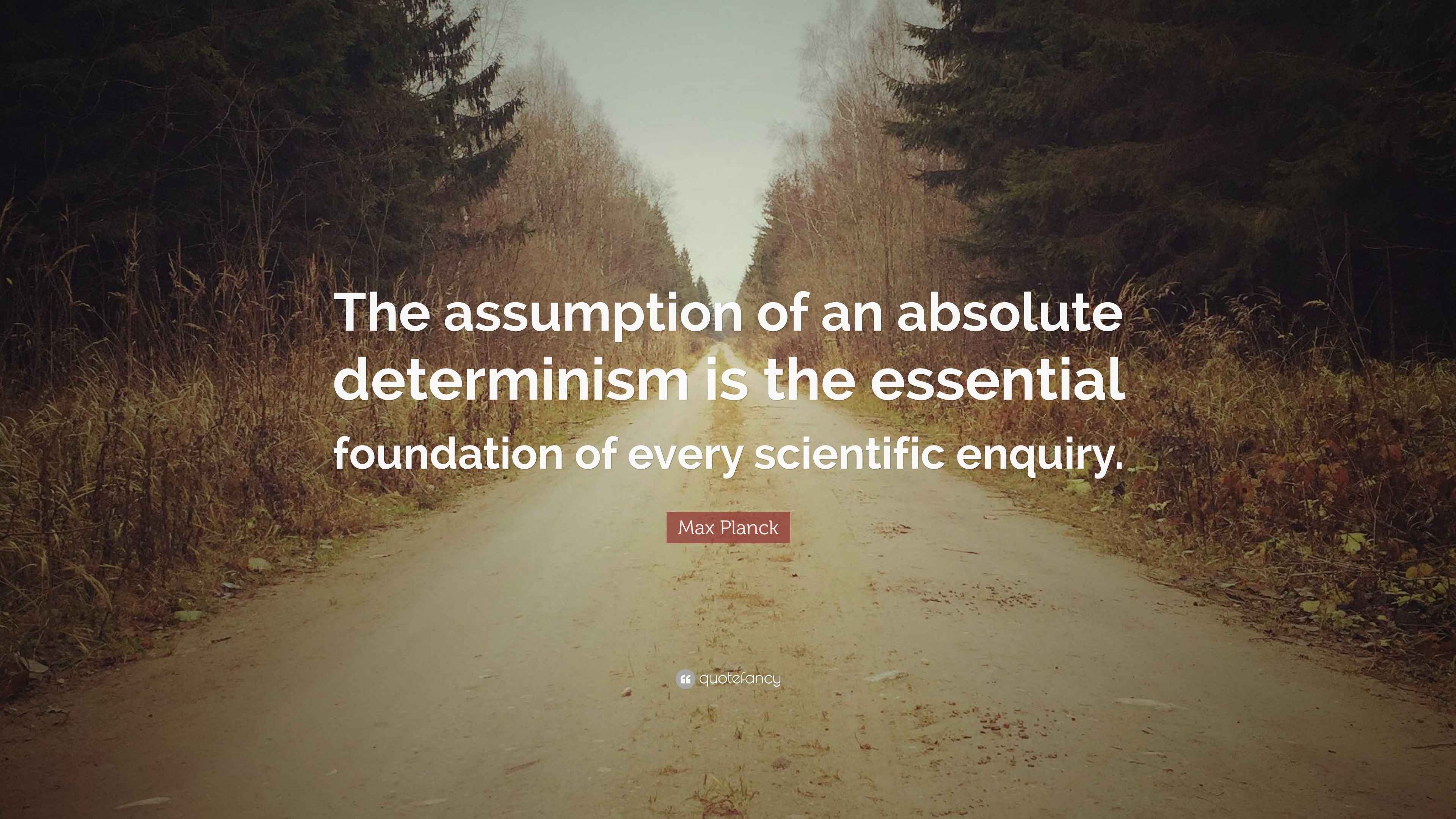 Max Planck Quote: “The assumption of an absolute determinism is the ...