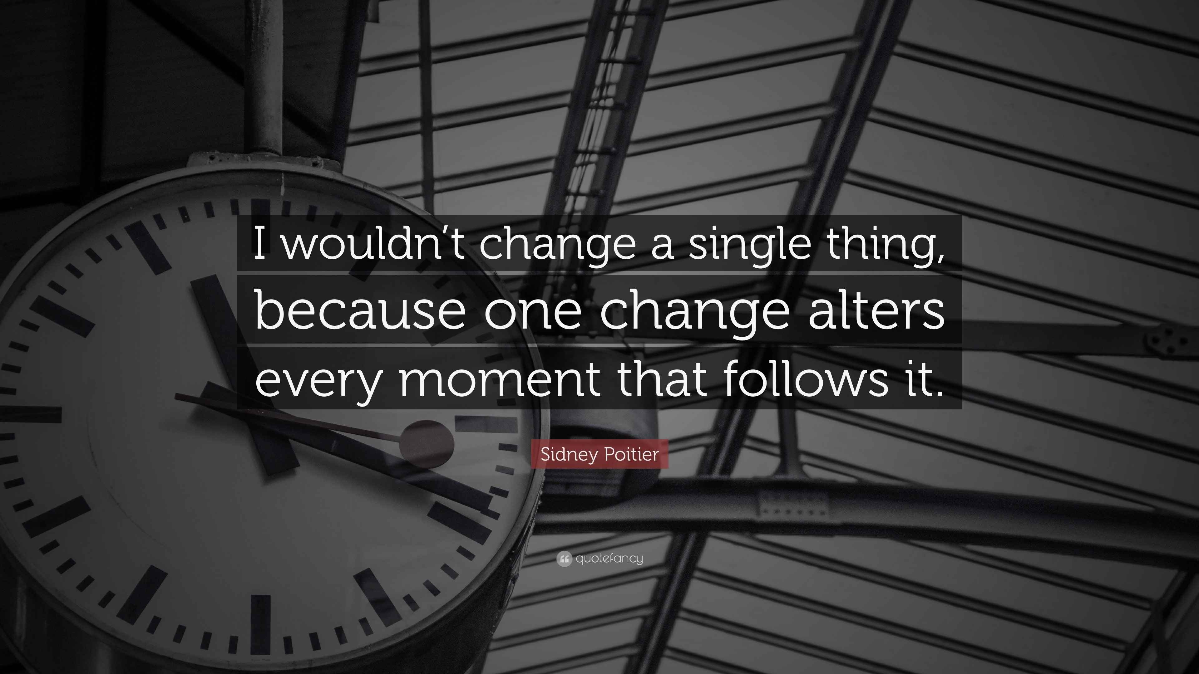 Sidney Poitier Quote: “I wouldn’t change a single thing, because one ...