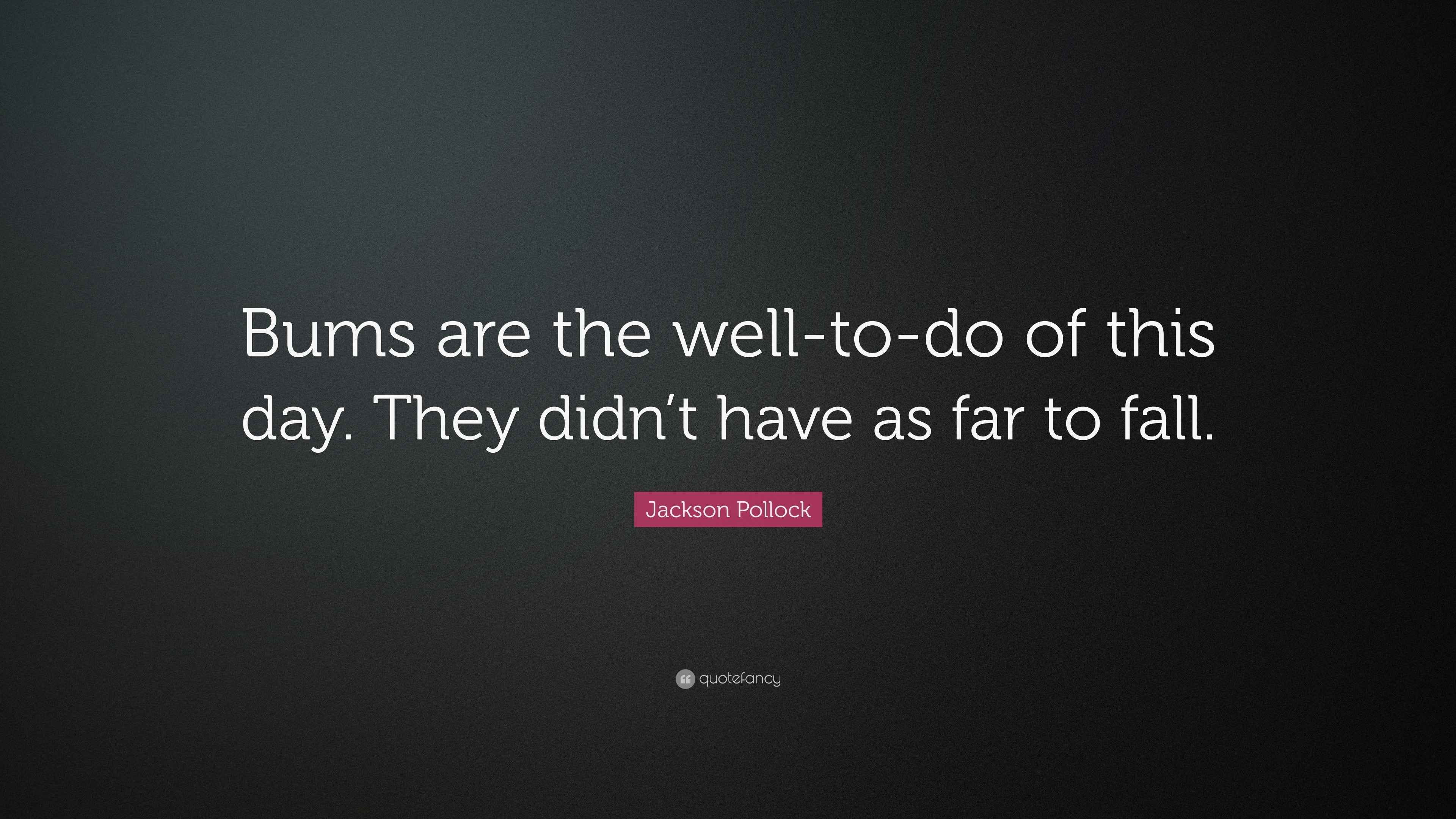 Jackson Pollock Quote: “Bums are the well-to-do of this day. They didn ...