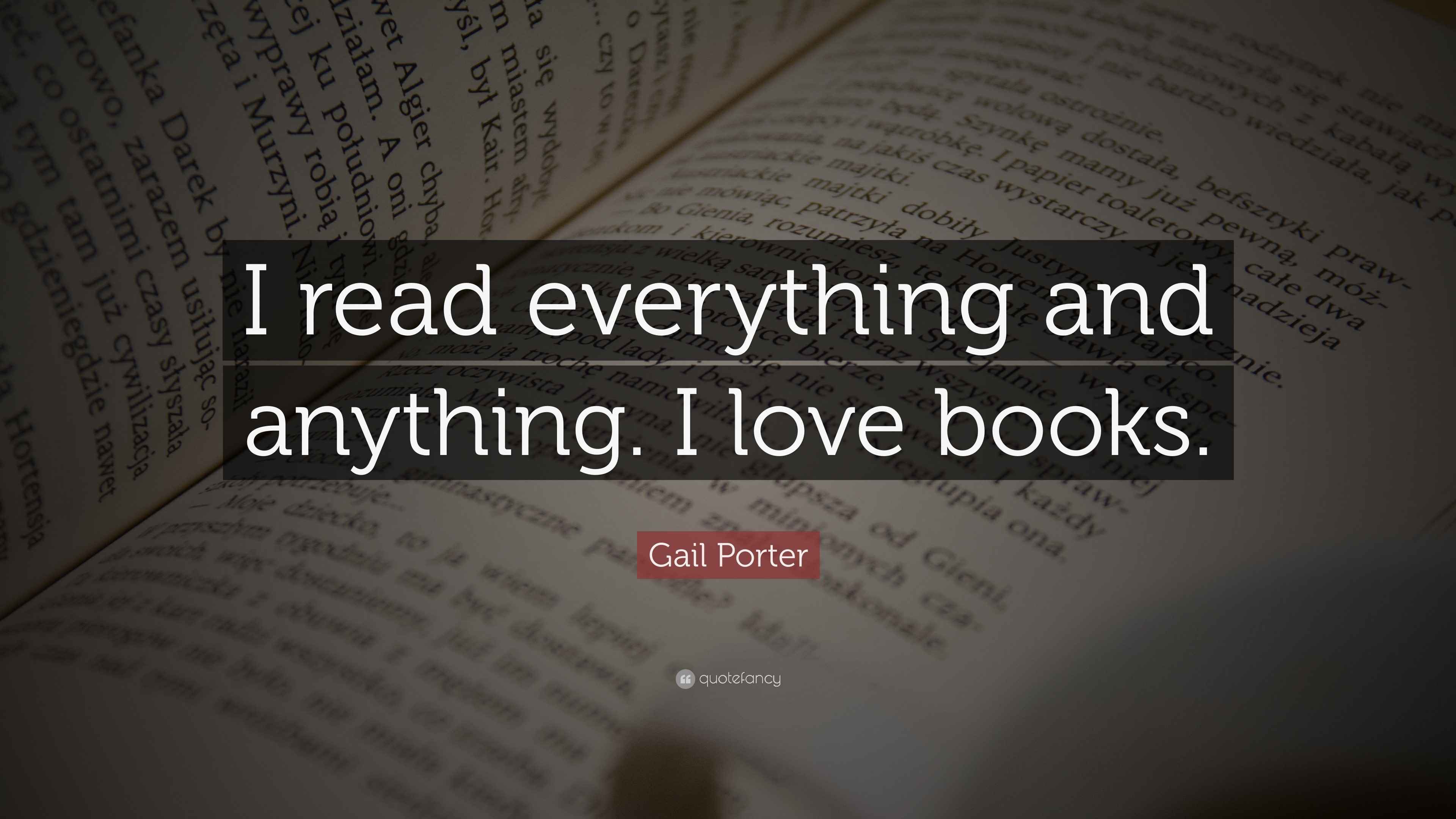 Gail Porter Quote: “I read everything and anything. I love books.”