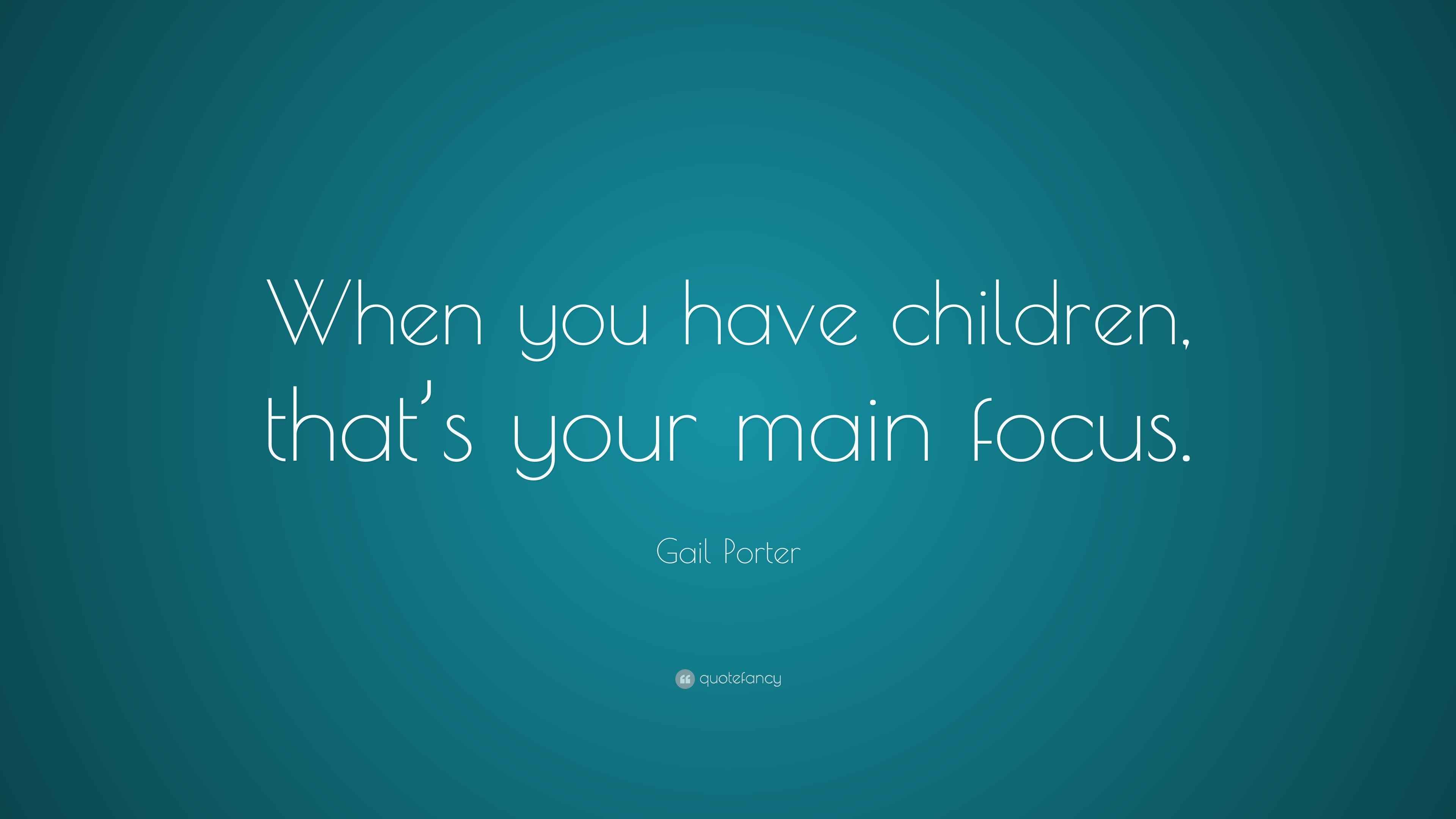 Gail Porter Quote: “When you have children, that’s your main focus.”