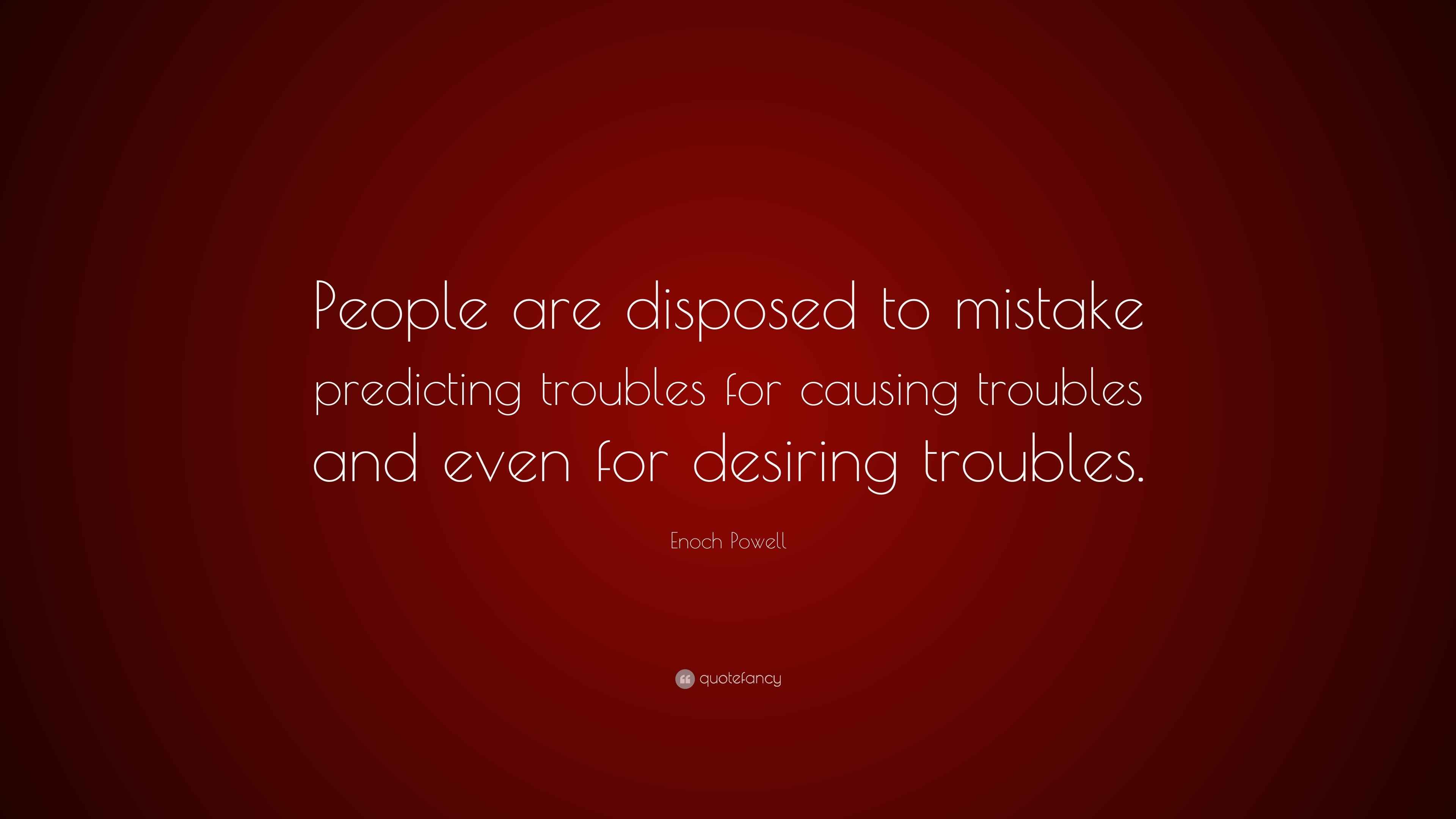 Enoch Powell Quote: “People are disposed to mistake predicting troubles ...