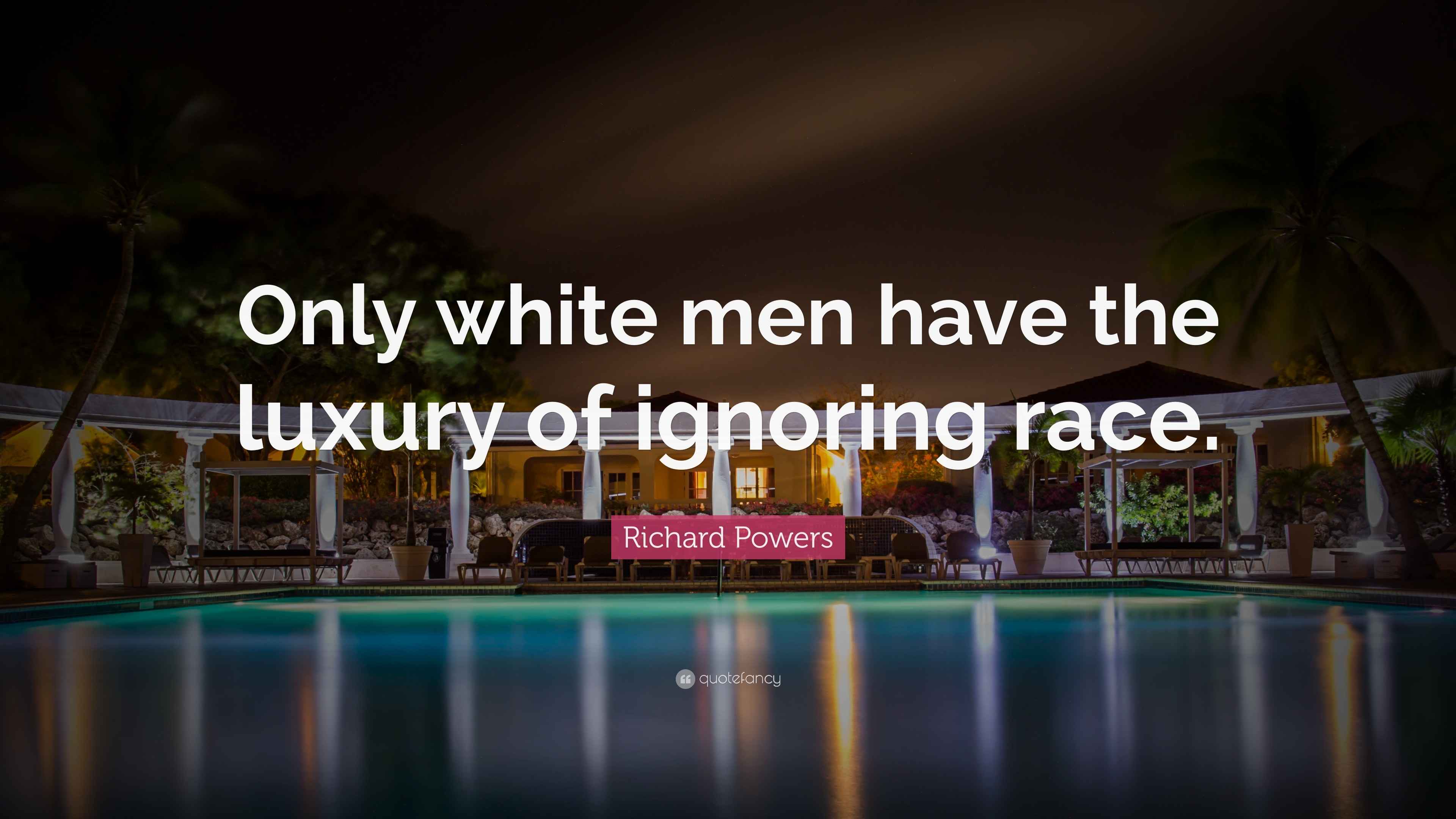 Richard Powers Quote: “Only white men have the luxury of ignoring race.”