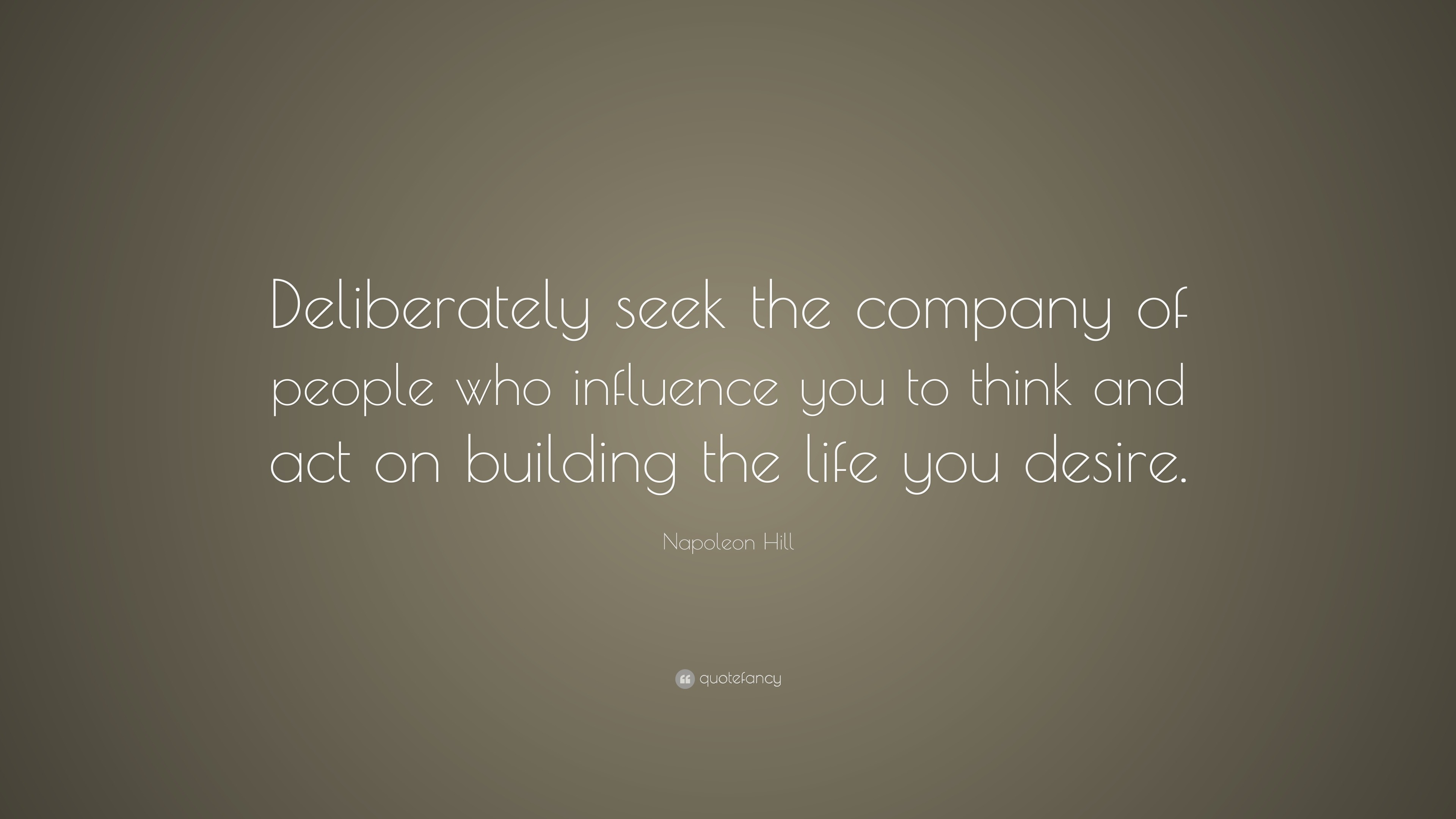 Napoleon Hill Quote: “Deliberately seek the company of people who ...