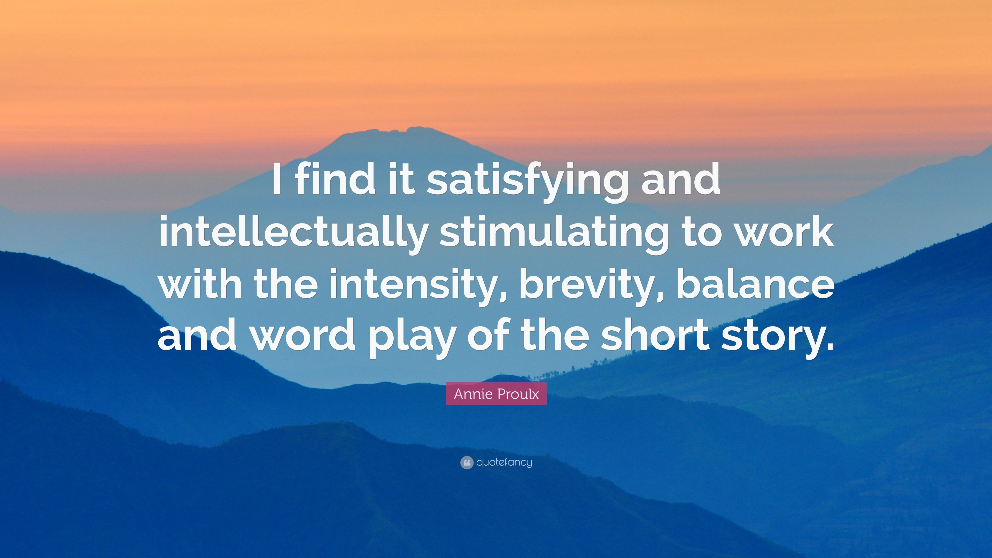 Annie Proulx Quote: “I find it satisfying and intellectually ...