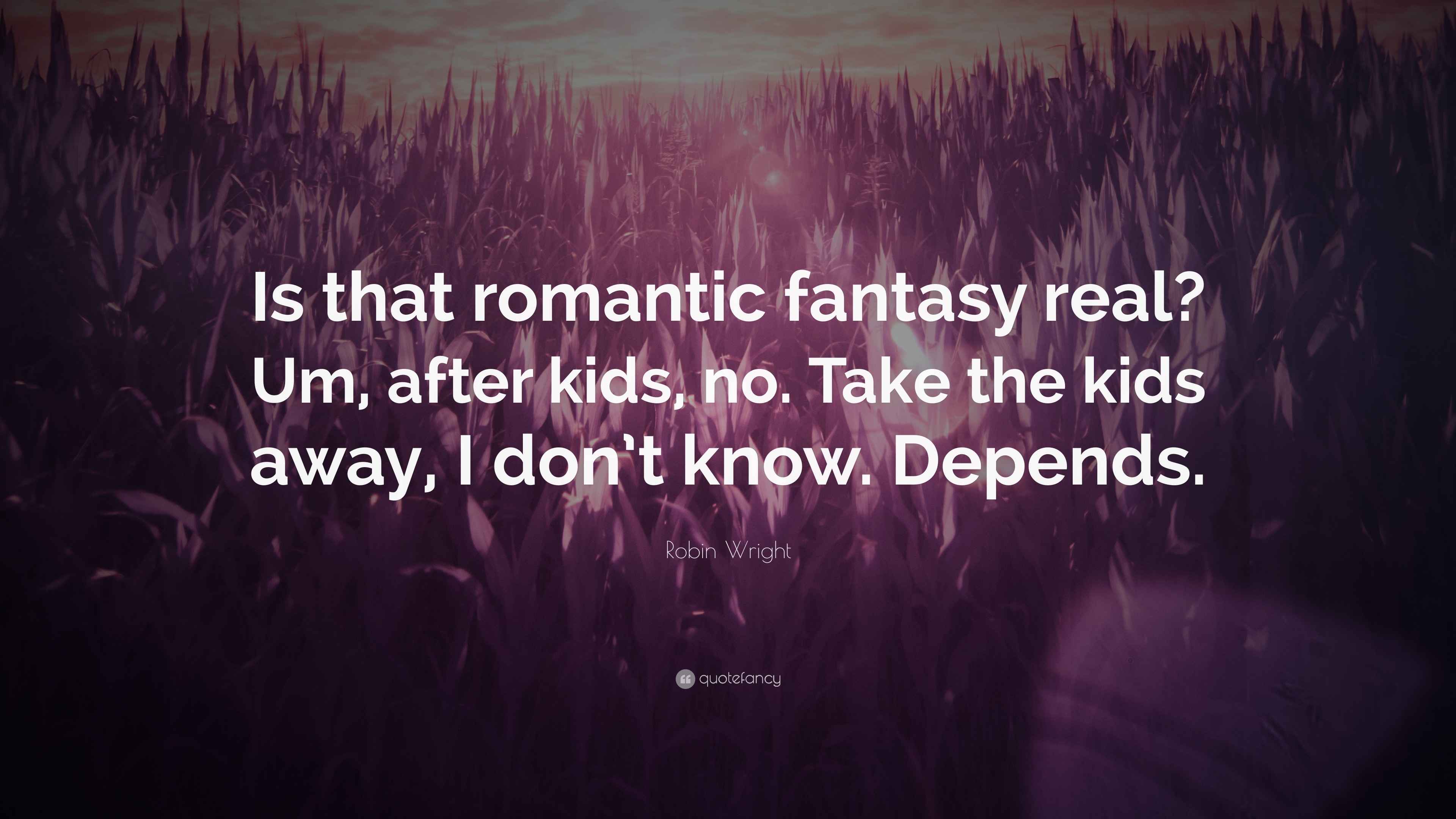 Robin Wright Quote: “Is that romantic fantasy real? Um, after kids, no ...