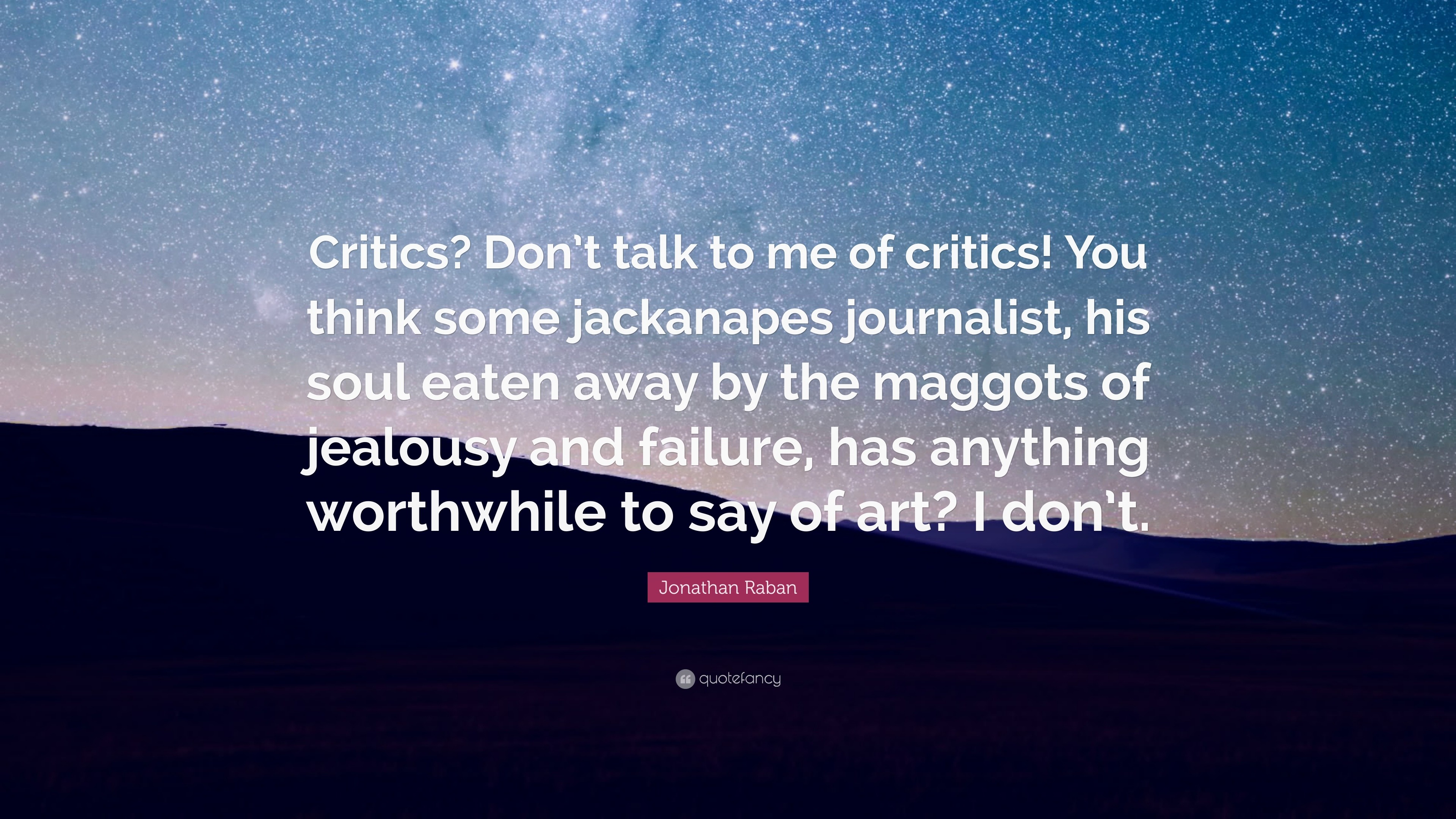 Jonathan Raban Quote: “Critics? Don’t talk to me of critics! You think ...