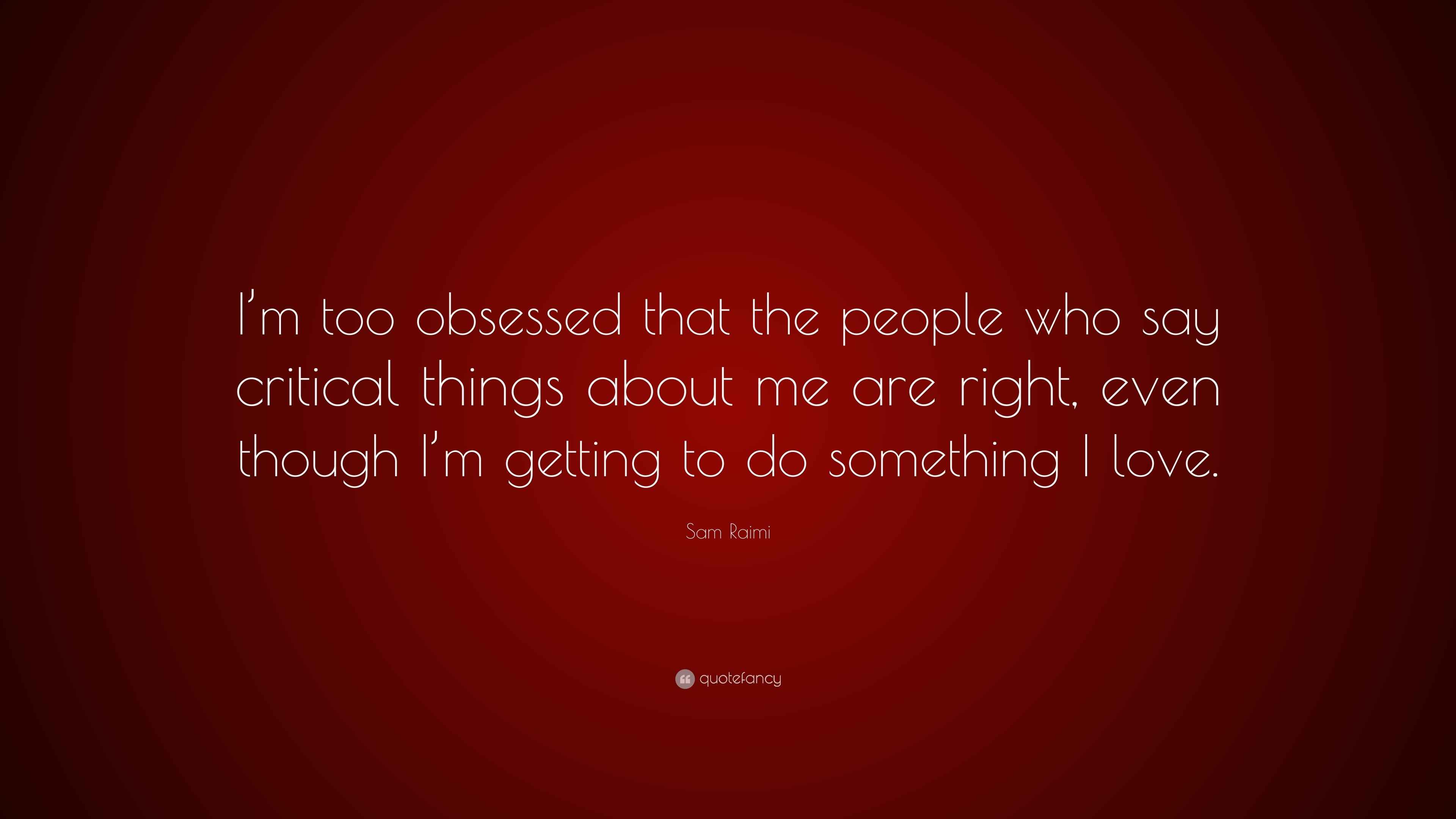 Sam Raimi Quote: “I’m too obsessed that the people who say critical ...