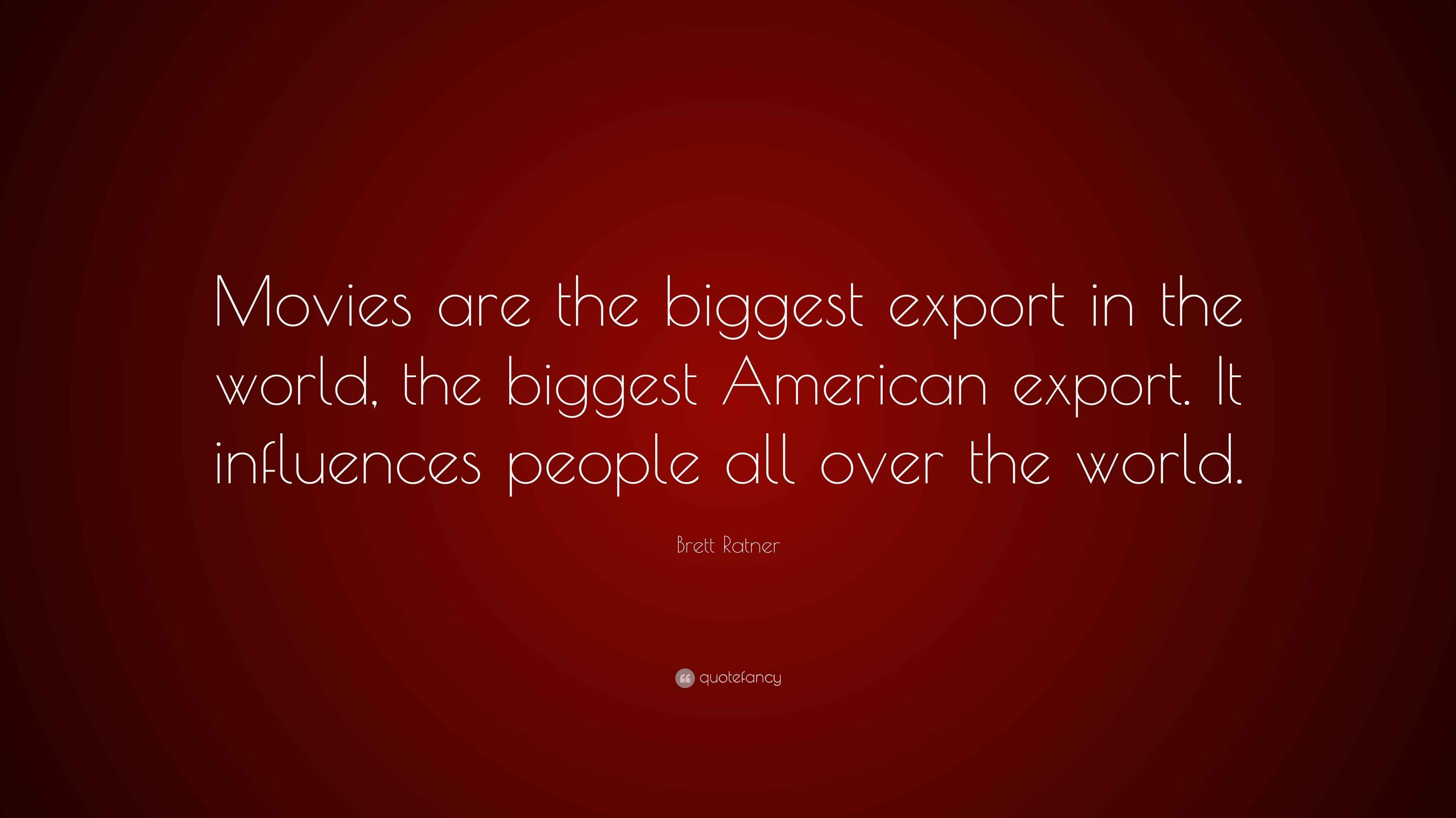 Brett Ratner Quote: “Movies are the biggest export in the world, the ...
