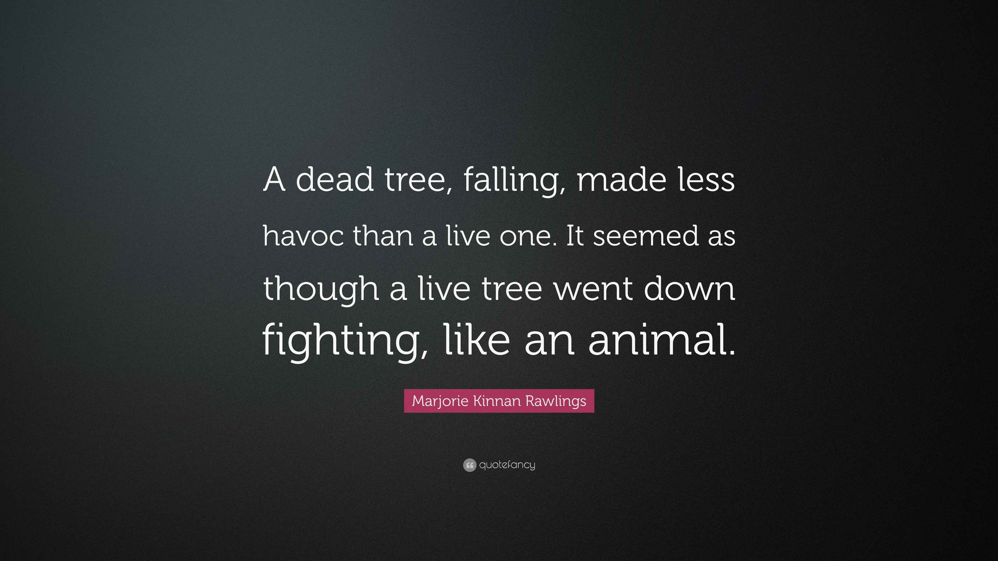 Marjorie Kinnan Rawlings Quote: “A dead tree, falling, made less havoc ...