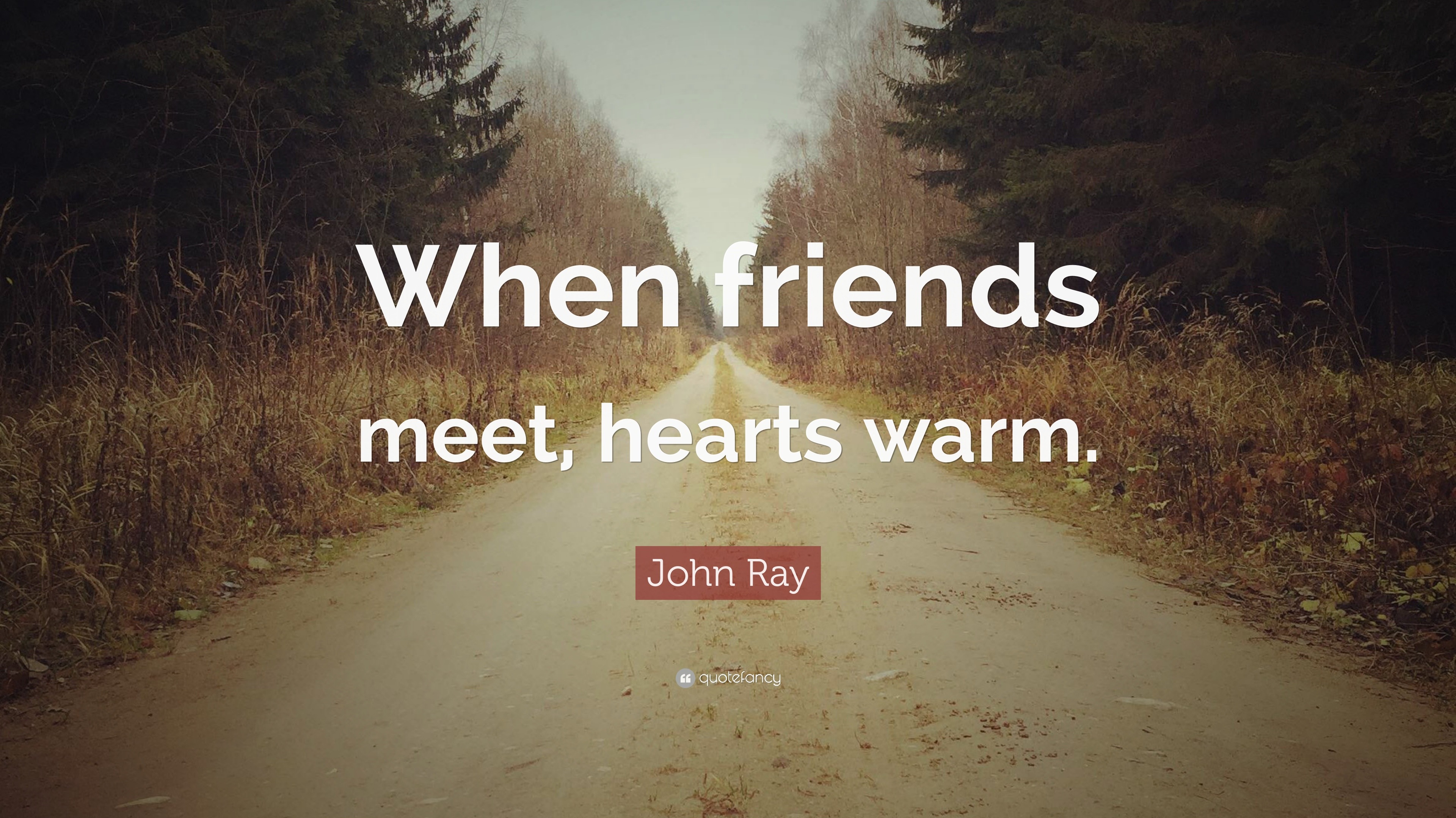 John Ray Quote: “When friends meet, hearts warm.”