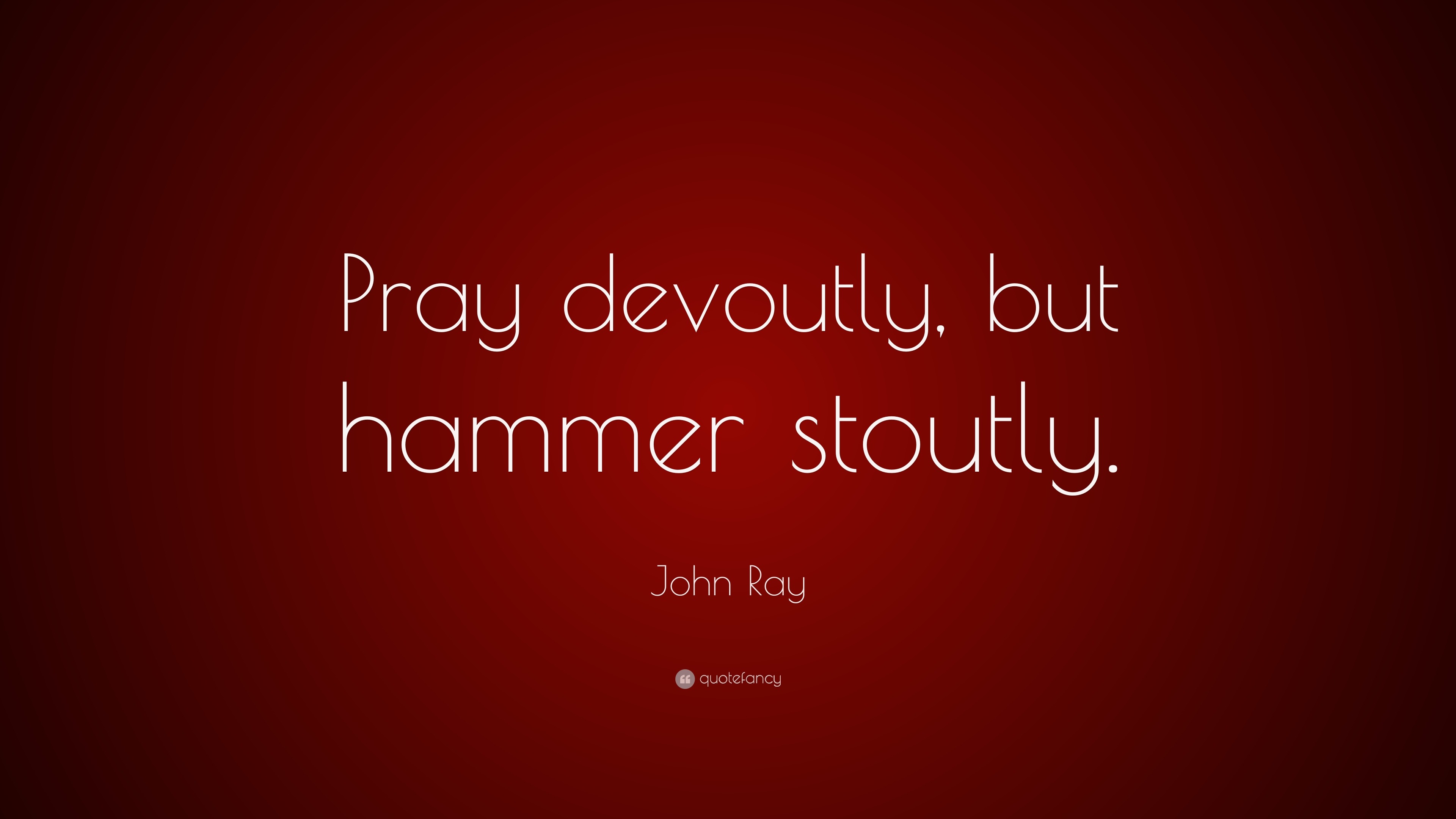 John Ray Quote: “Pray devoutly, but hammer stoutly.”