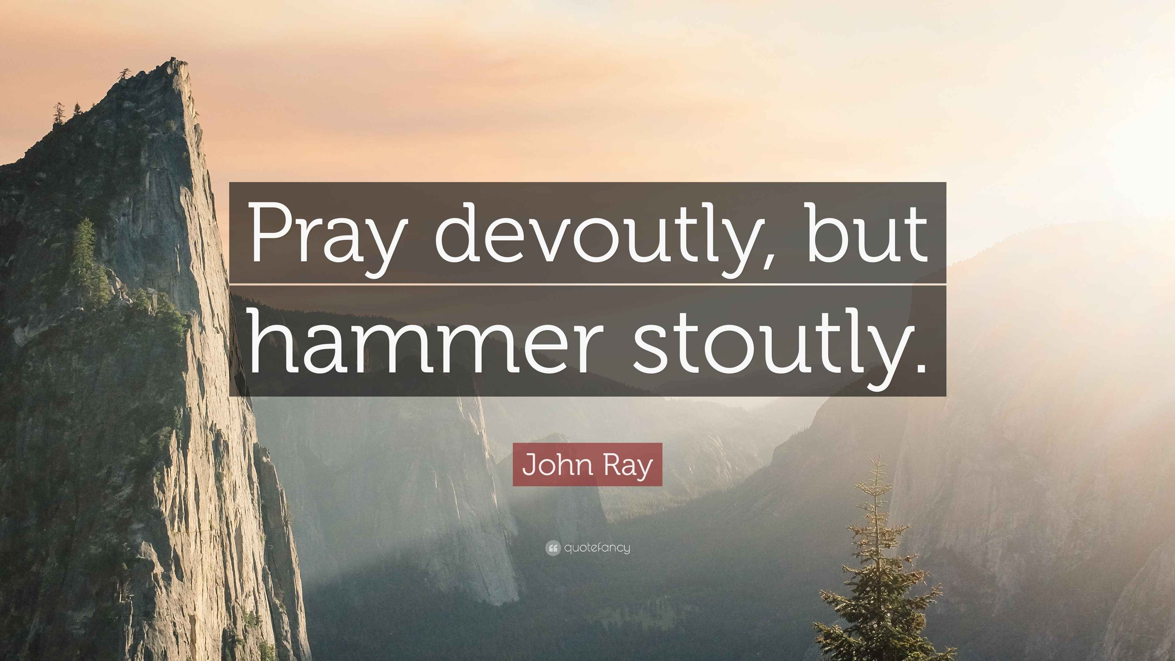 John Ray Quote: “Pray devoutly, but hammer stoutly.”
