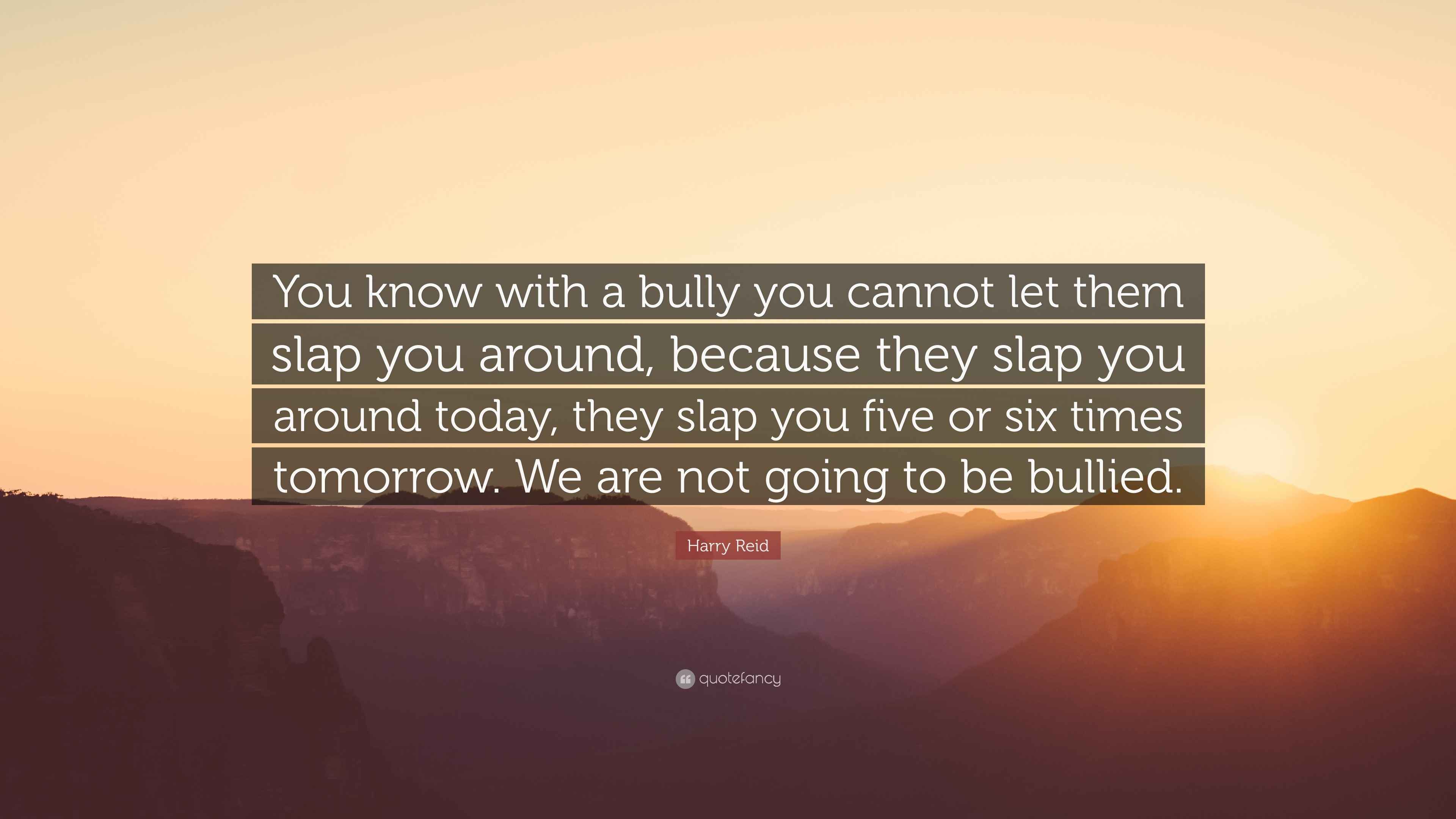 Harry Reid Quote: “You know with a bully you cannot let them slap you ...