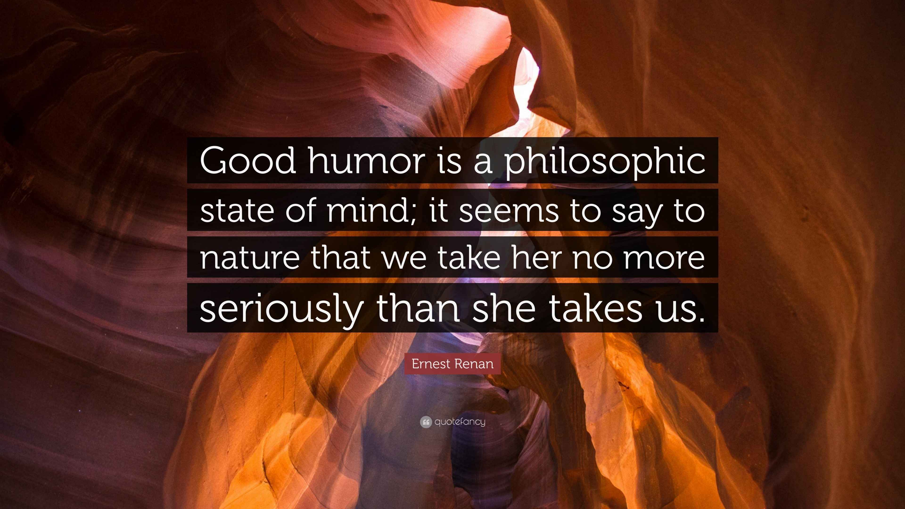 Ernest Renan Quote: “Good humor is a philosophic state of mind; it ...
