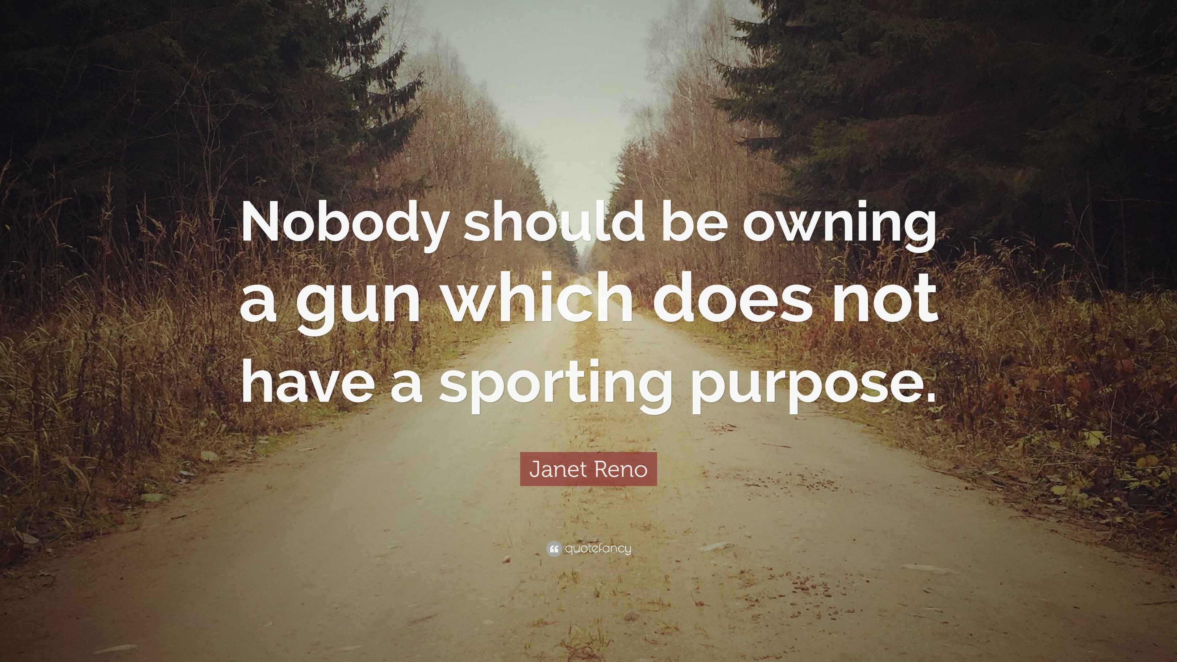 Janet Reno Quote: “Nobody should be owning a gun which does not have a ...