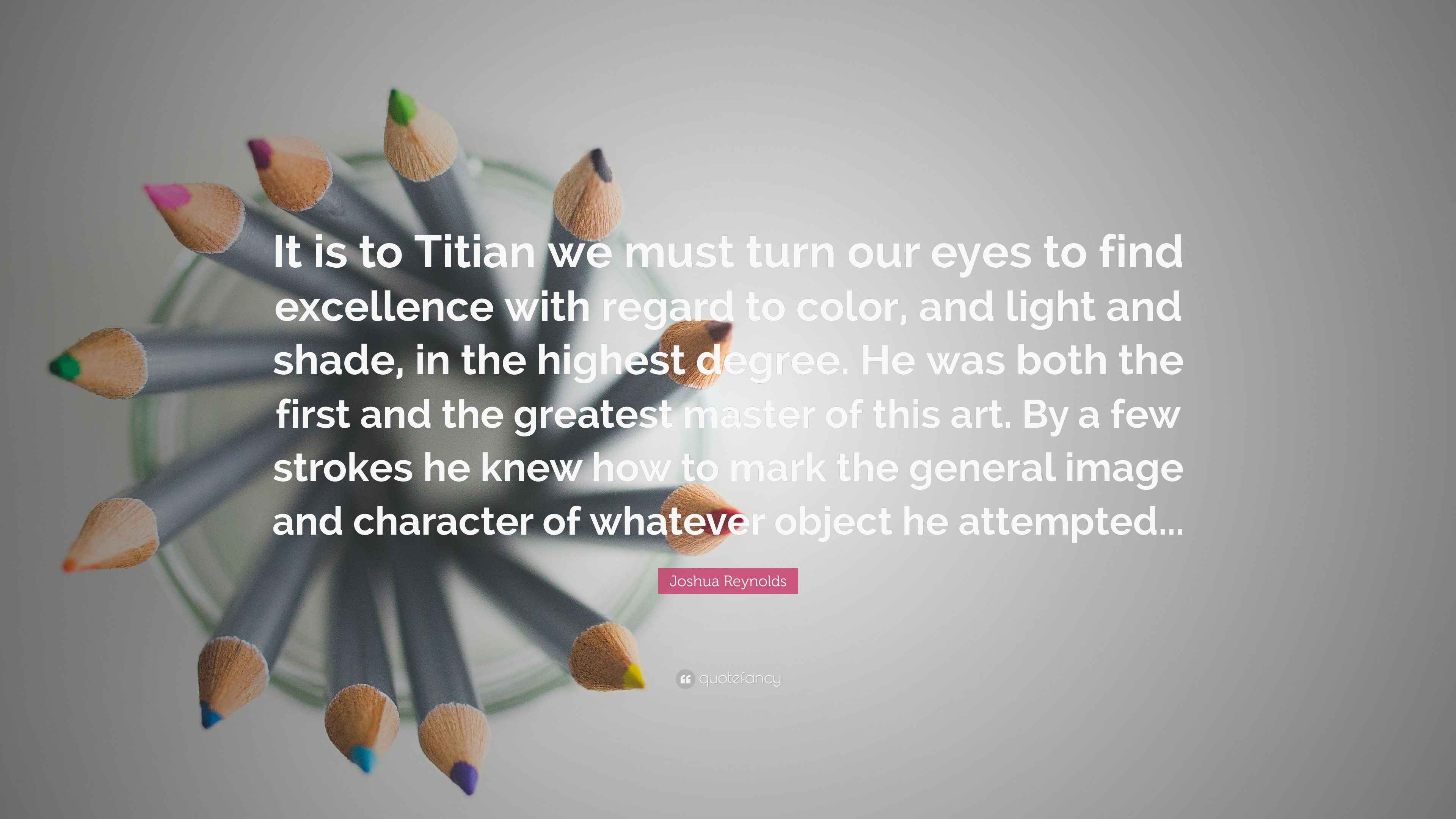 Joshua Reynolds Quote: “It is to Titian we must turn our eyes to find ...