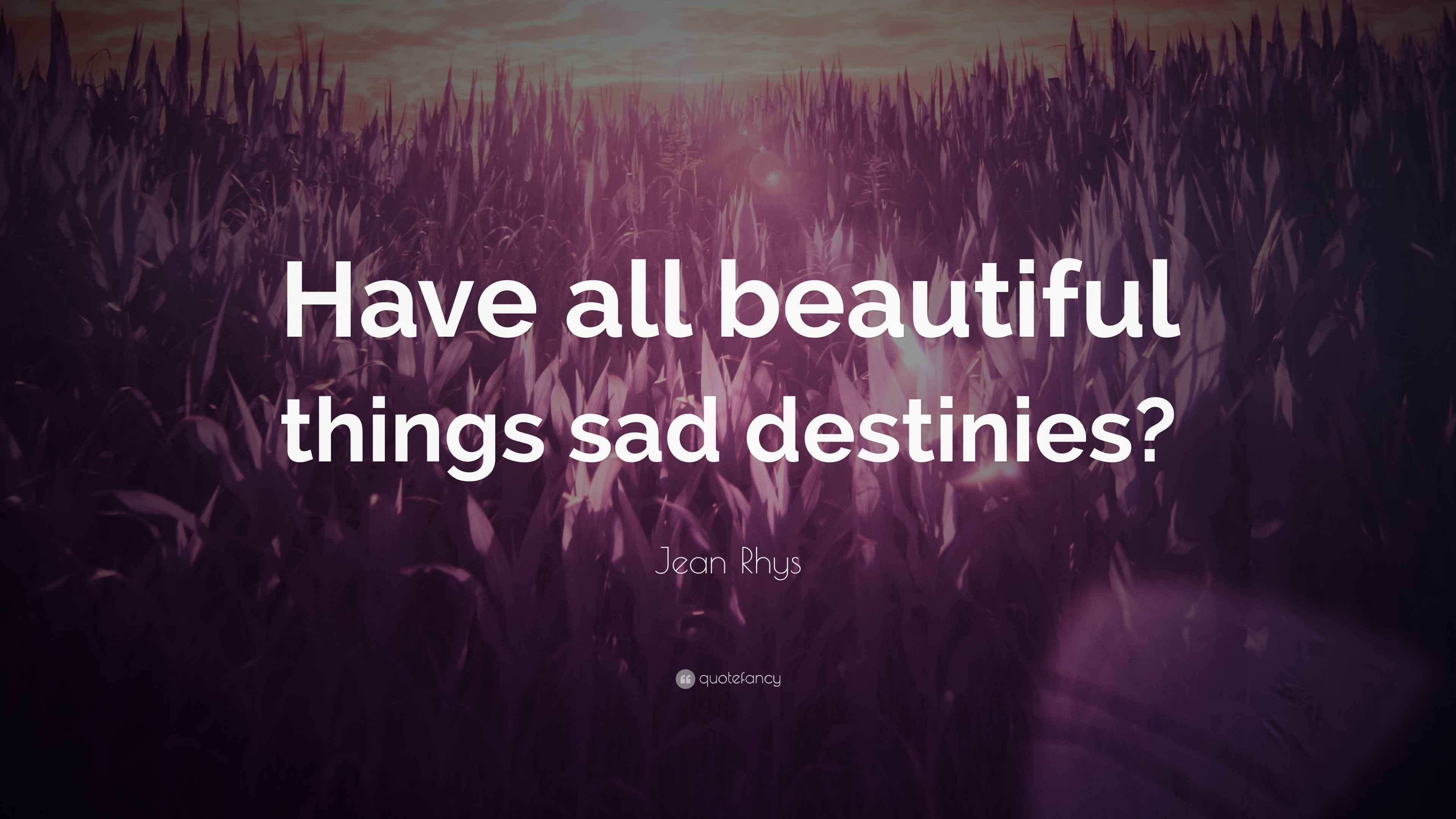 Jean Rhys Quote: “Have all beautiful things sad destinies?”