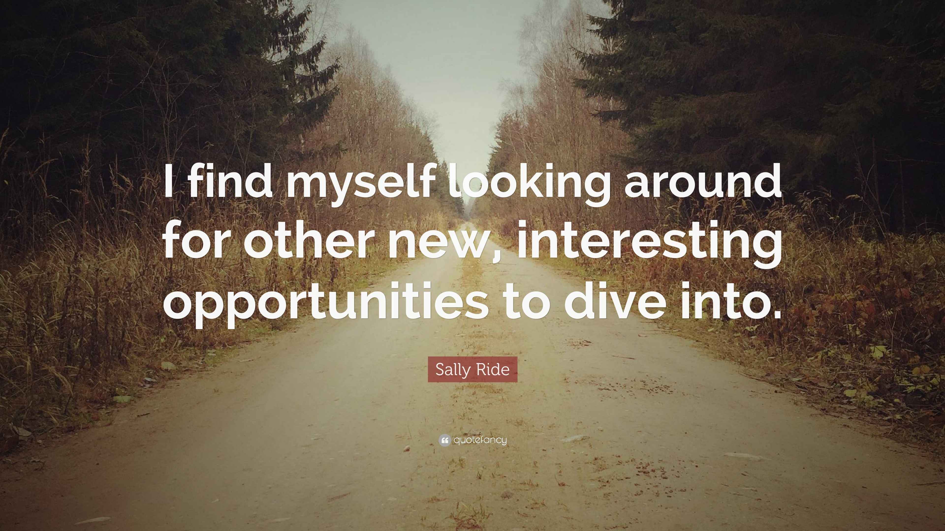 Sally Ride Quote: “I find myself looking around for other new ...