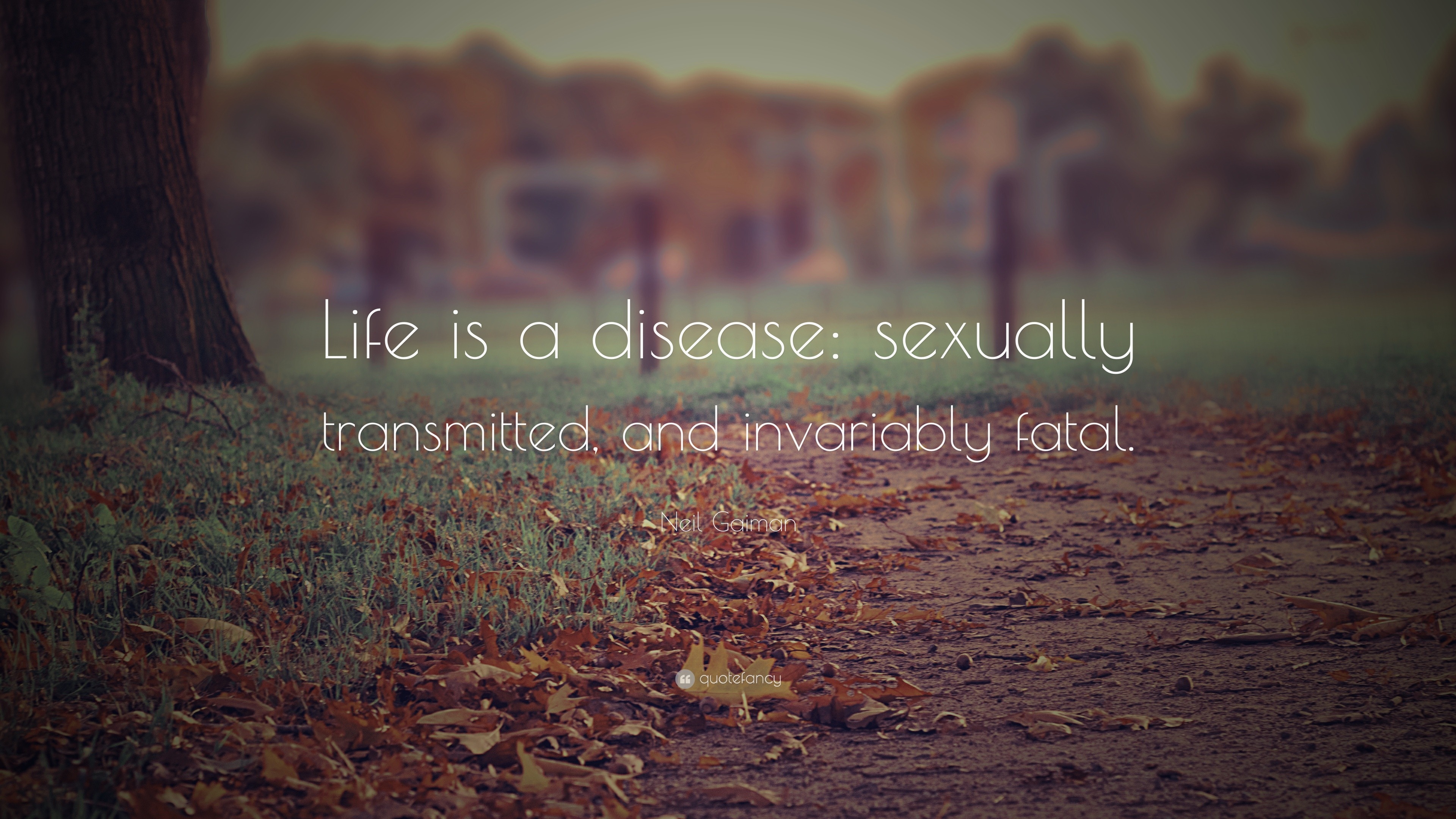 Neil Gaiman Quote: “Life is a disease: sexually transmitted, and ...
