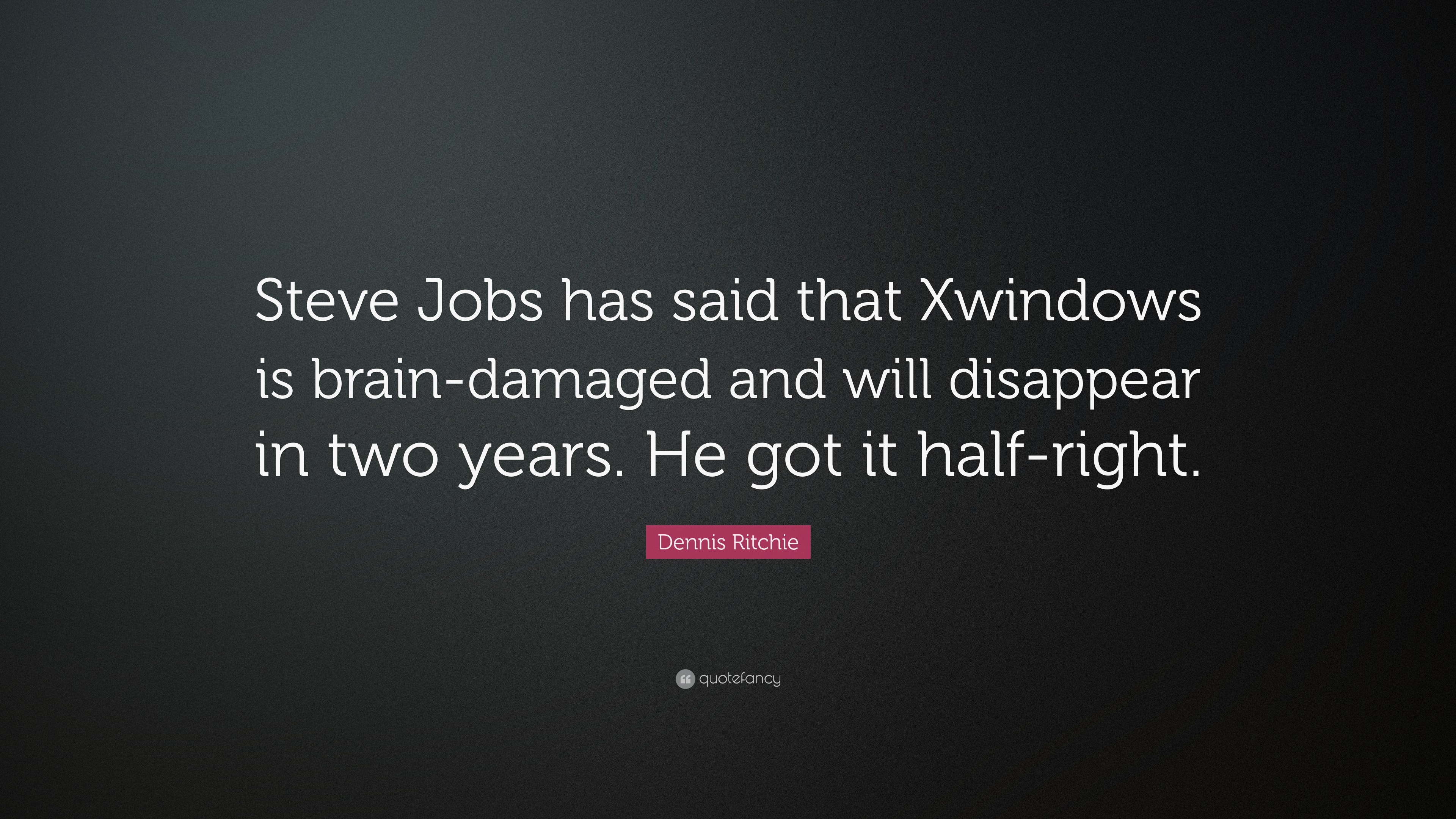 Dennis Ritchie Quote: “Steve Jobs has said that Xwindows is brain ...