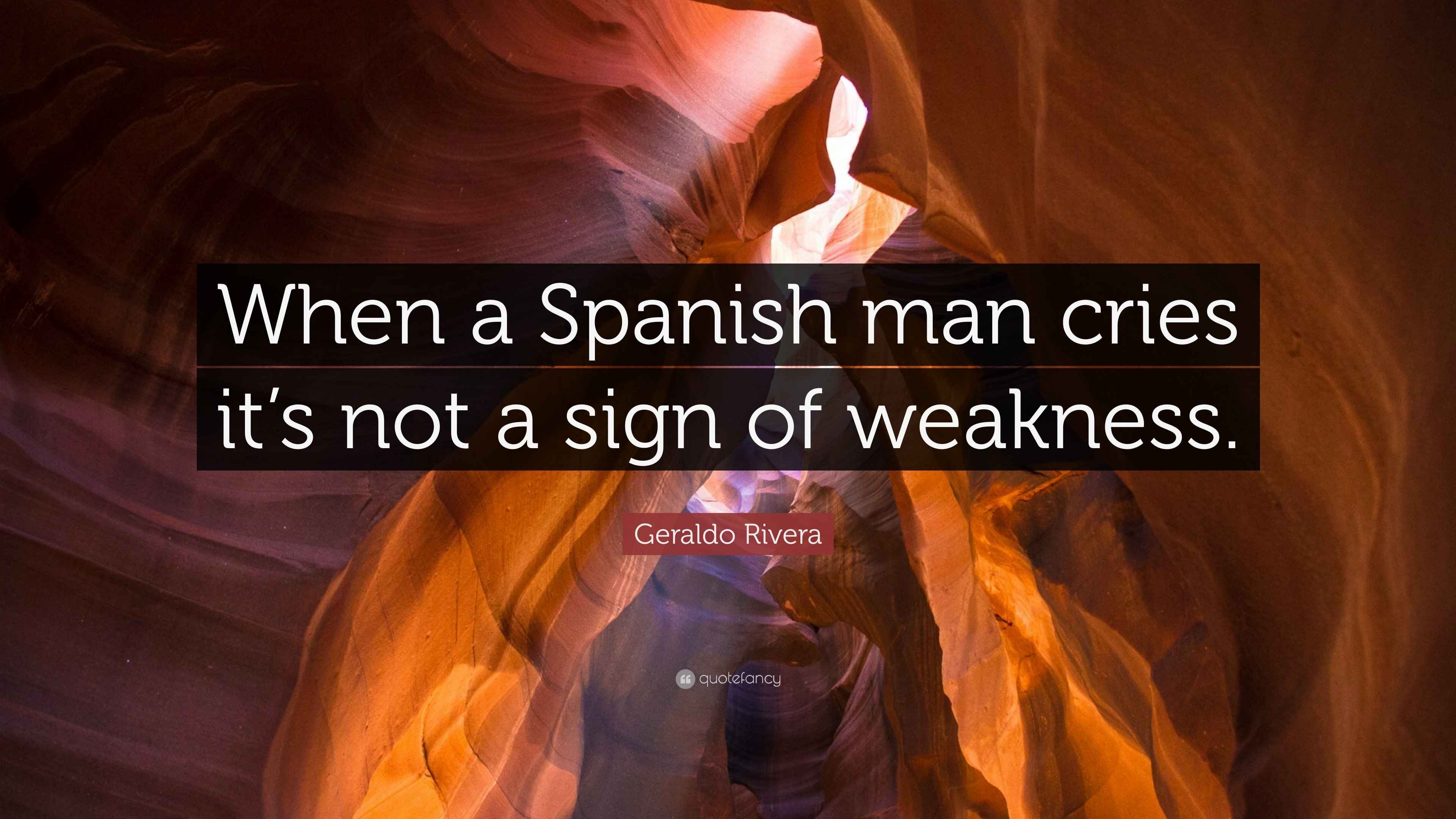 Geraldo Rivera Quote: “When a Spanish man cries it’s not a sign of ...