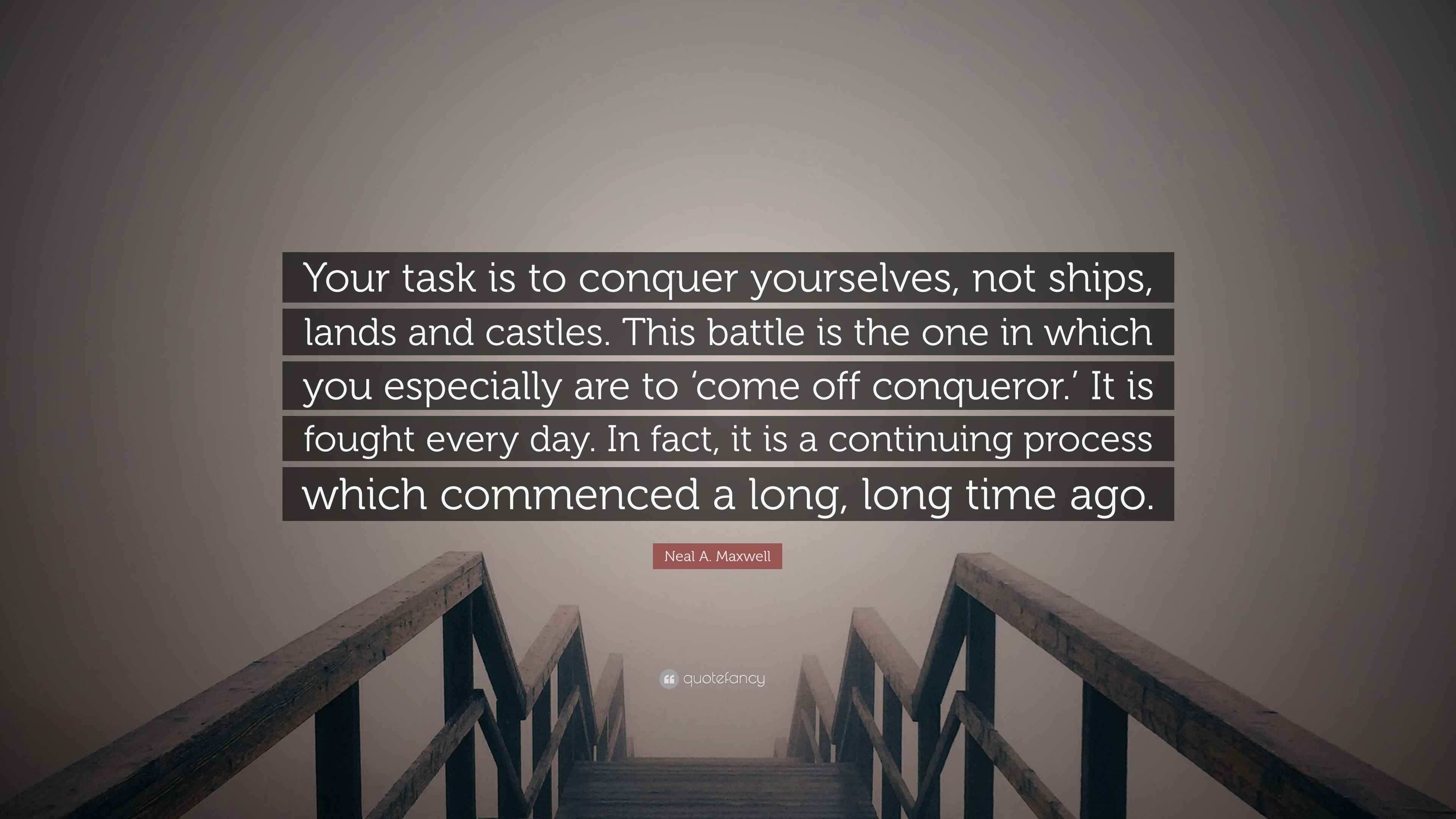Neal A. Maxwell Quote: “Your task is to conquer yourselves, not ships ...