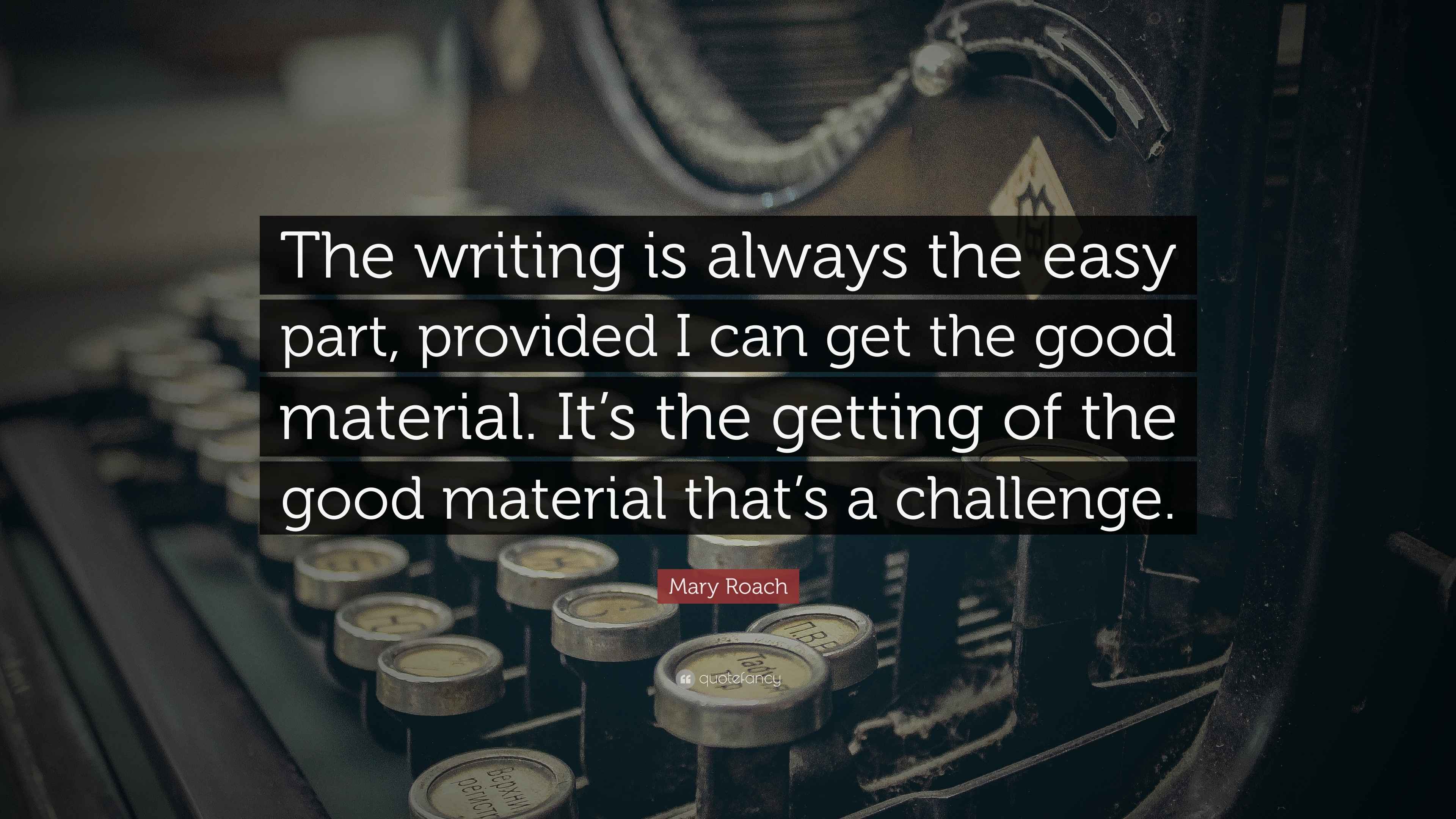 Mary Roach Quote: “The writing is always the easy part, provided I can ...