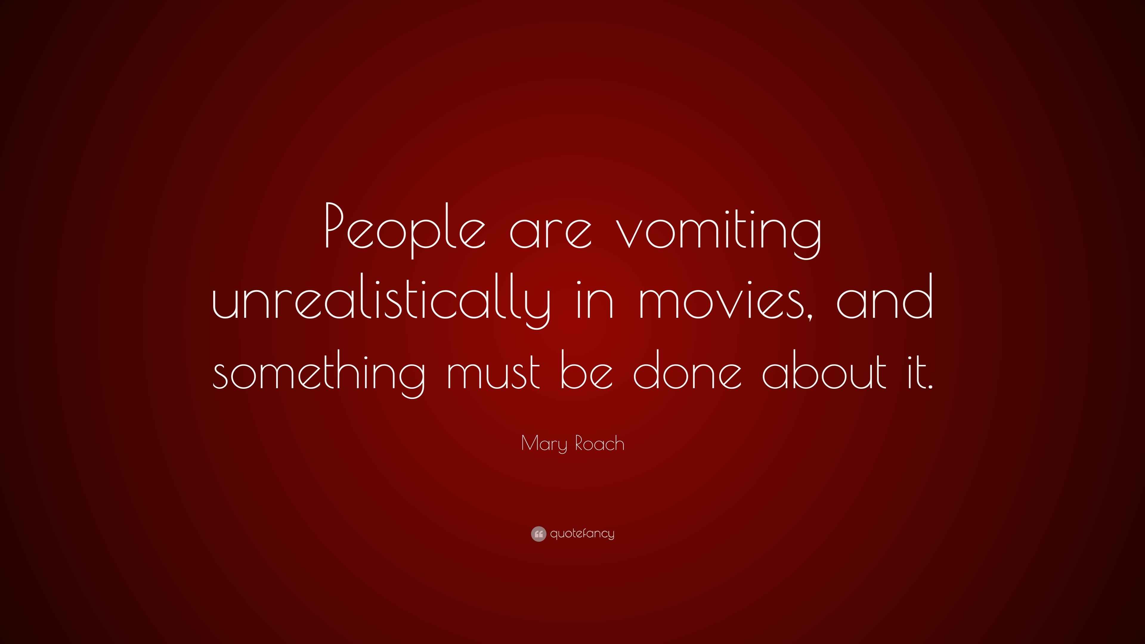 Mary Roach Quote: “People are vomiting unrealistically in movies, and ...