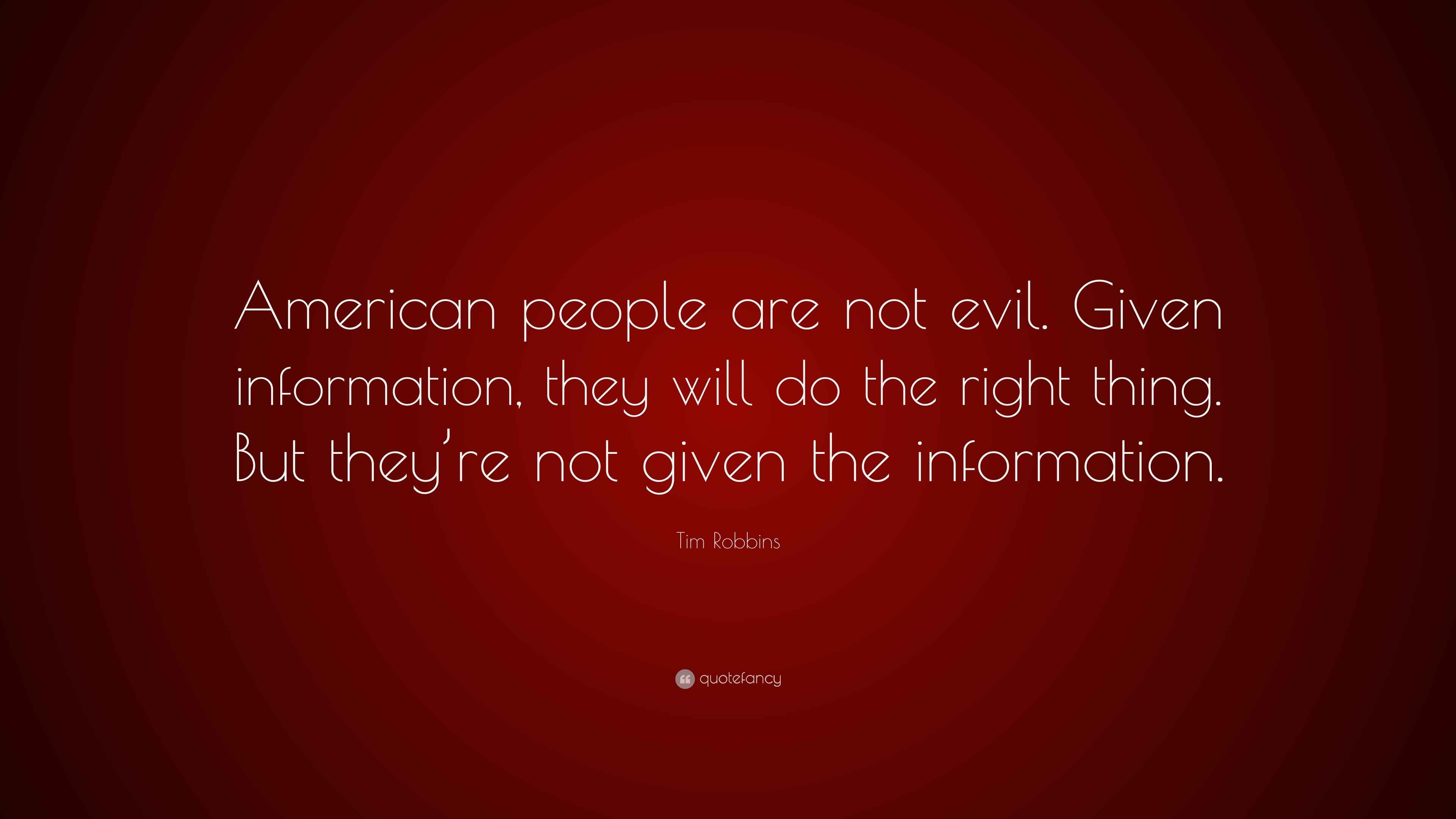 Tim Robbins Quote: “American people are not evil. Given information ...