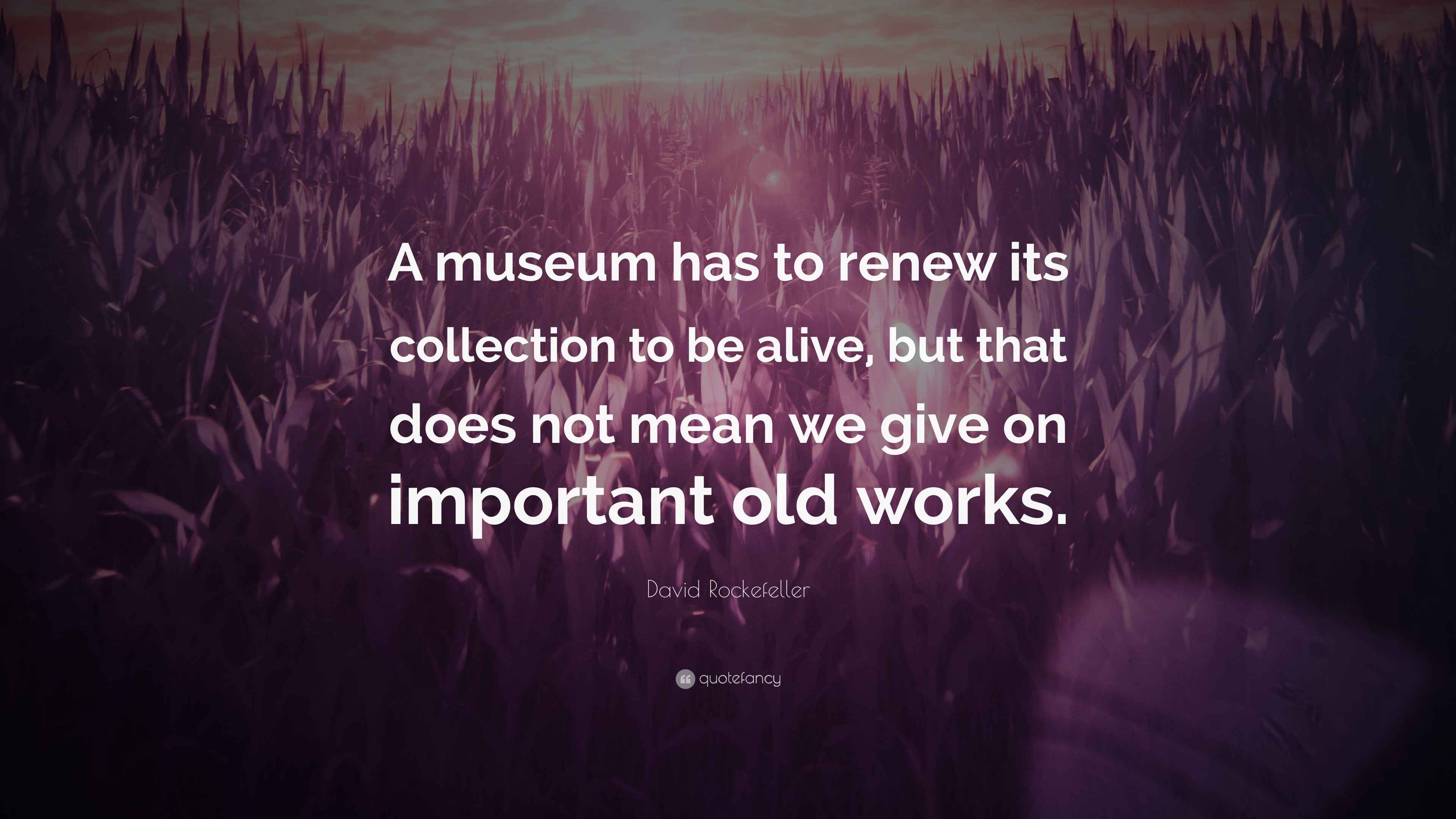 David Rockefeller Quote: “A museum has to renew its collection to be ...