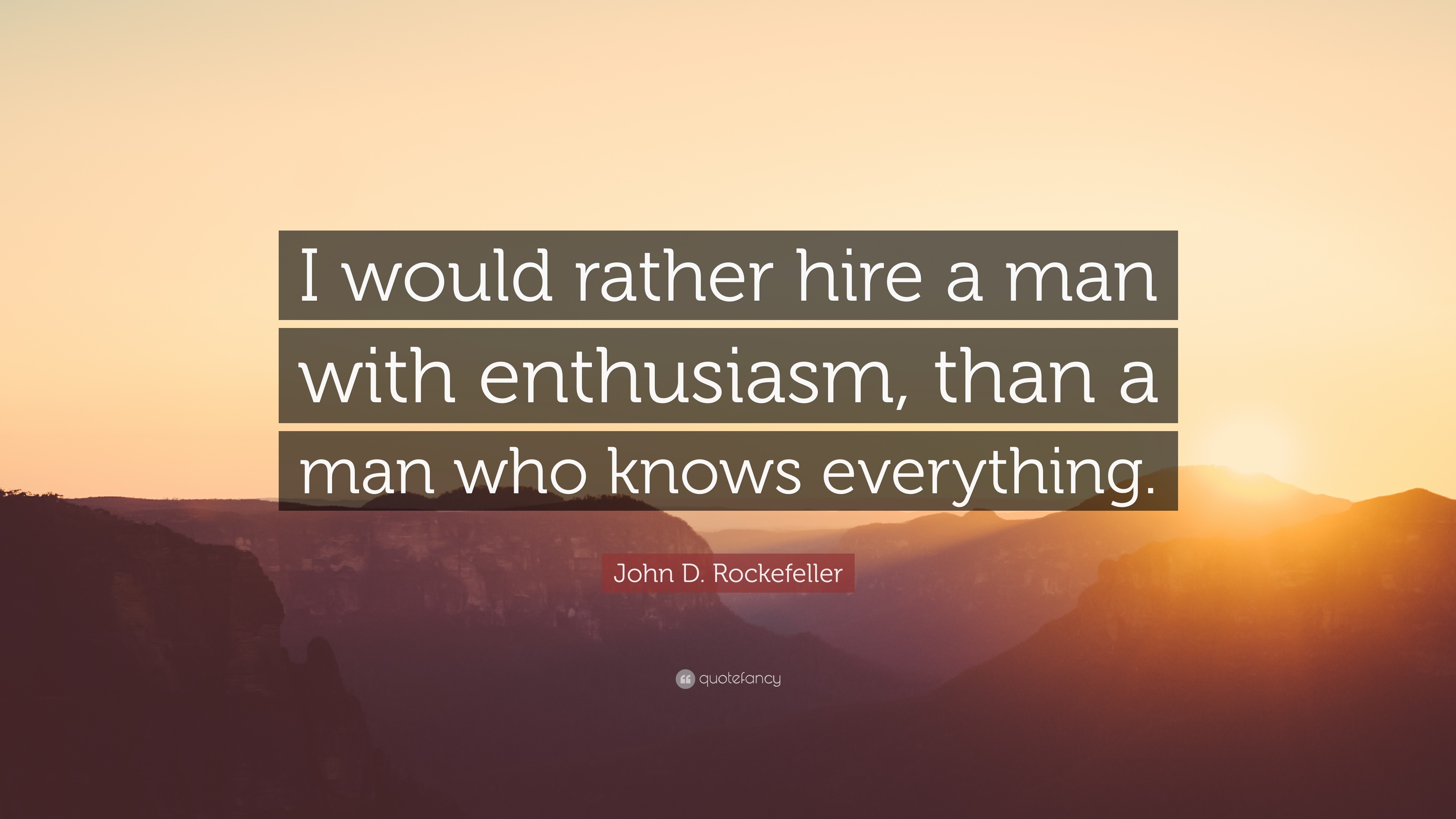 John D. Rockefeller Quote: “I would rather hire a man with enthusiasm ...