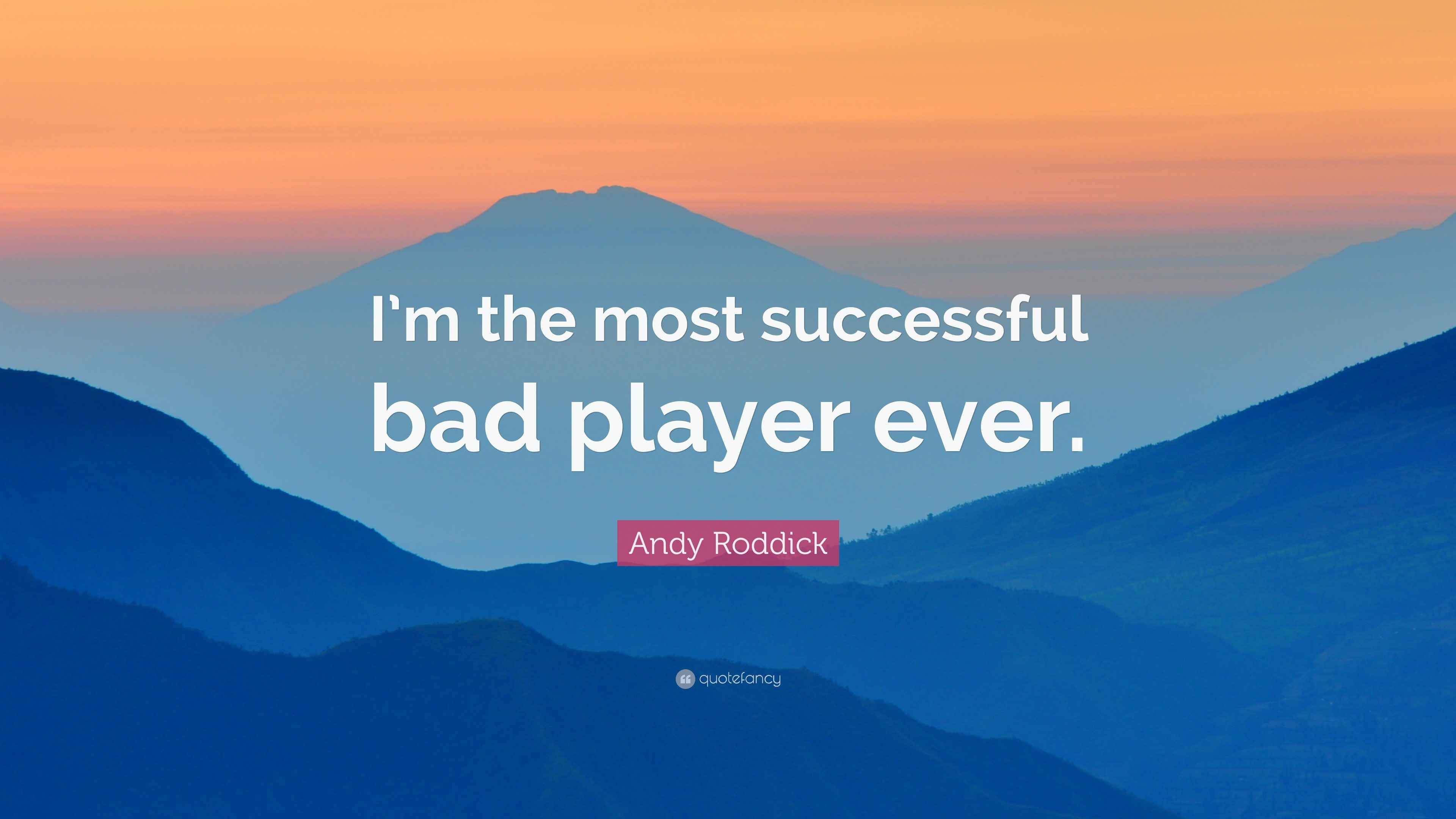 Andy Roddick Quote: “I’m the most successful bad player ever.”