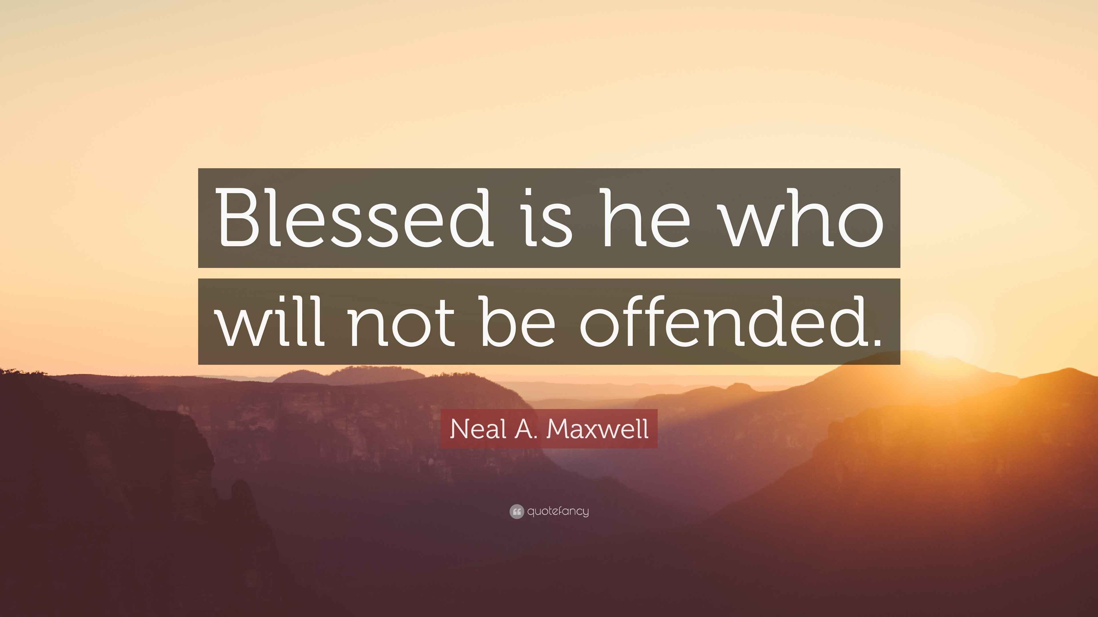 Neal A. Maxwell Quote: “Blessed is he who will not be offended.”