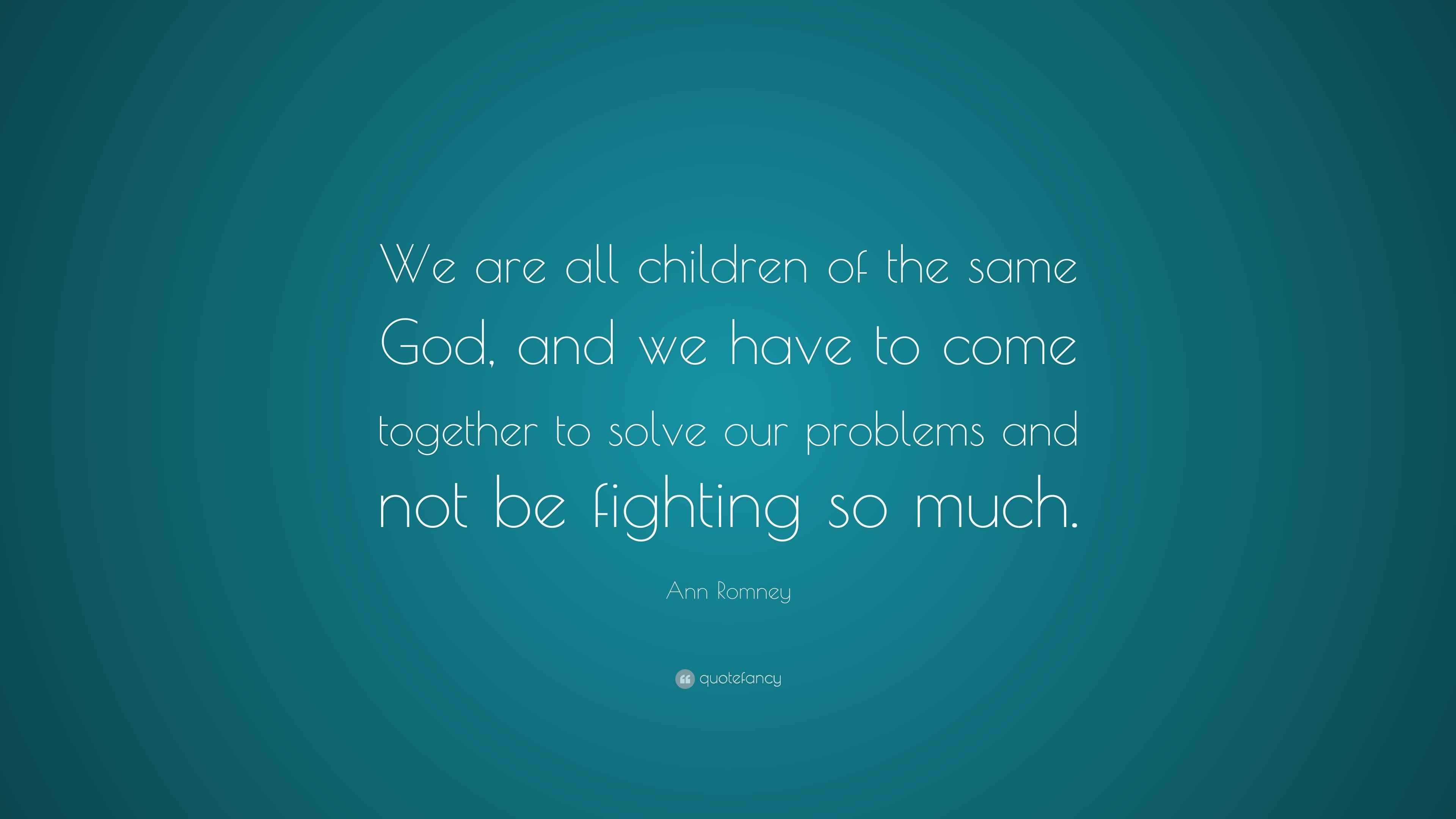 Ann Romney Quote: “We are all children of the same God, and we have to ...