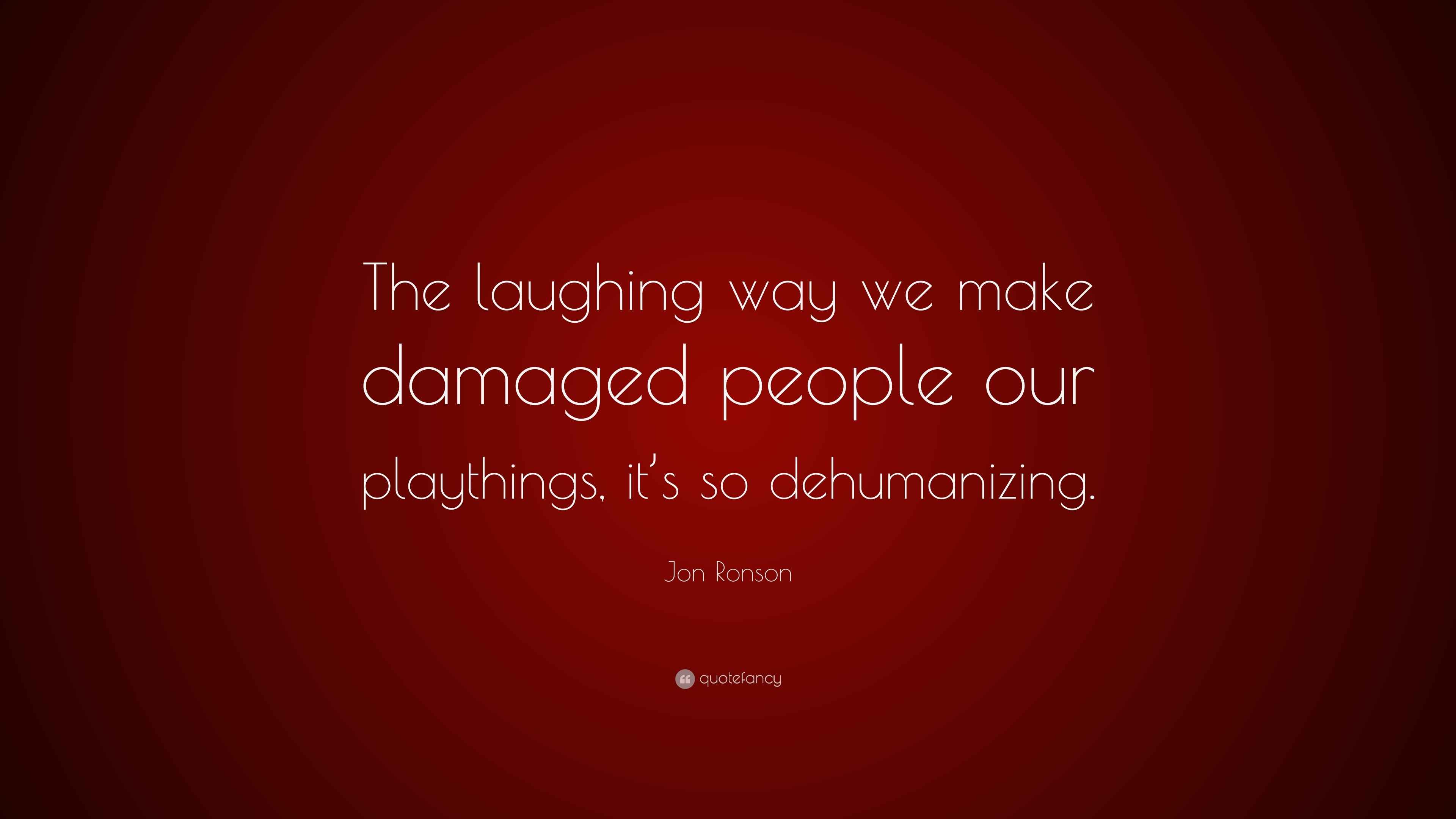 Jon Ronson Quote: “The laughing way we make damaged people our ...