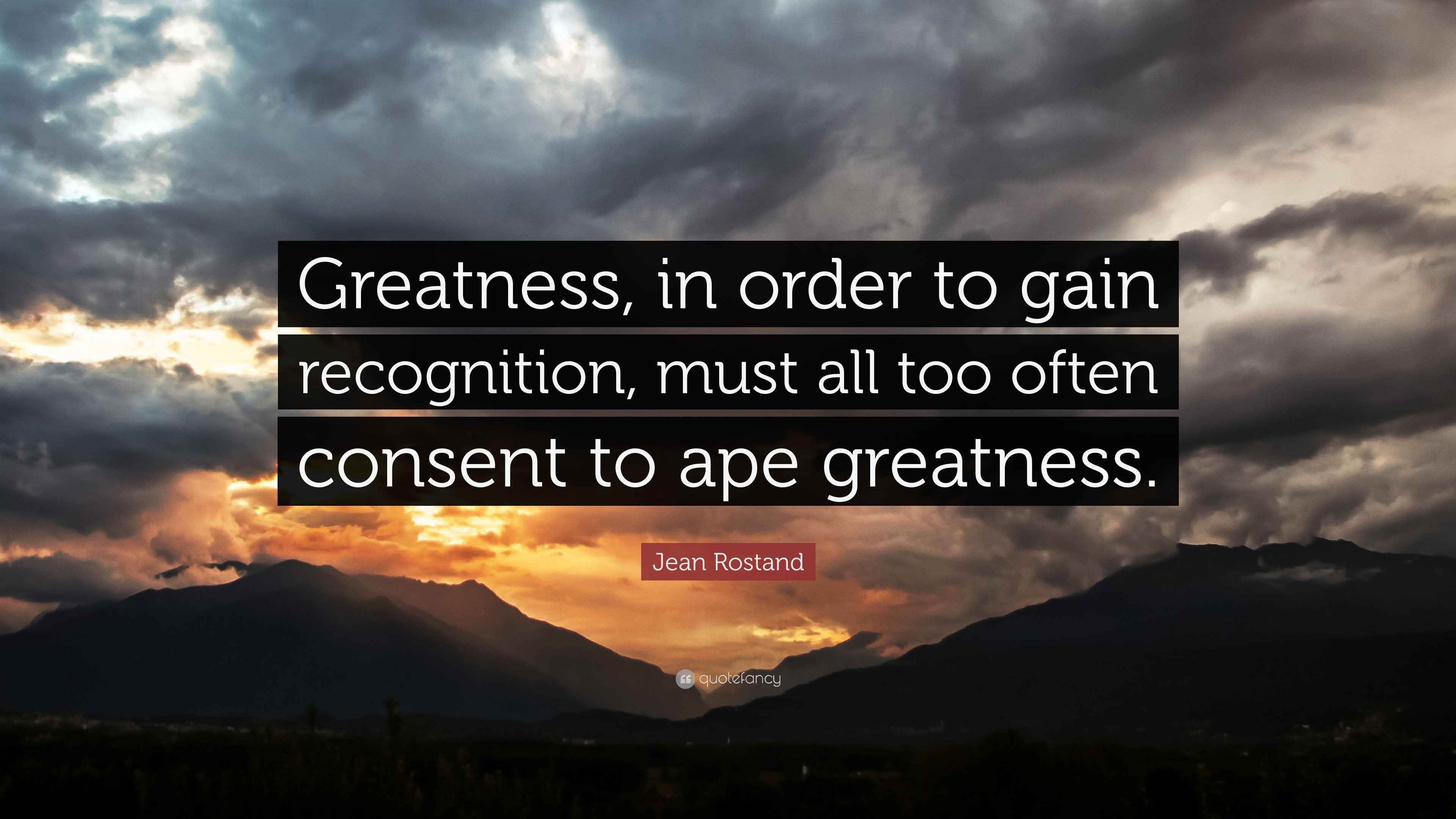 Jean Rostand Quote: “Greatness, in order to gain recognition, must all ...