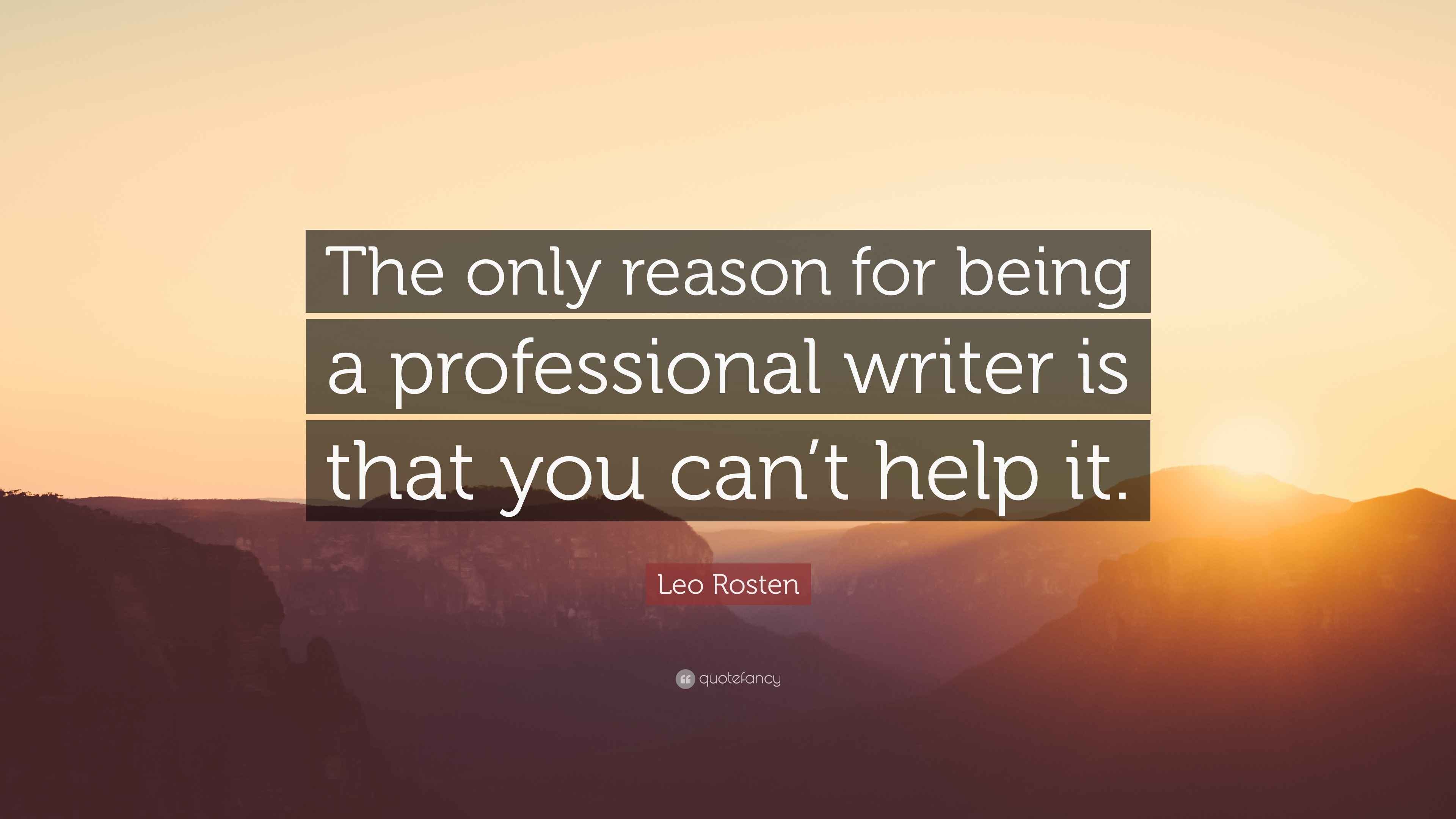 Leo Rosten Quote: “The only reason for being a professional writer is ...