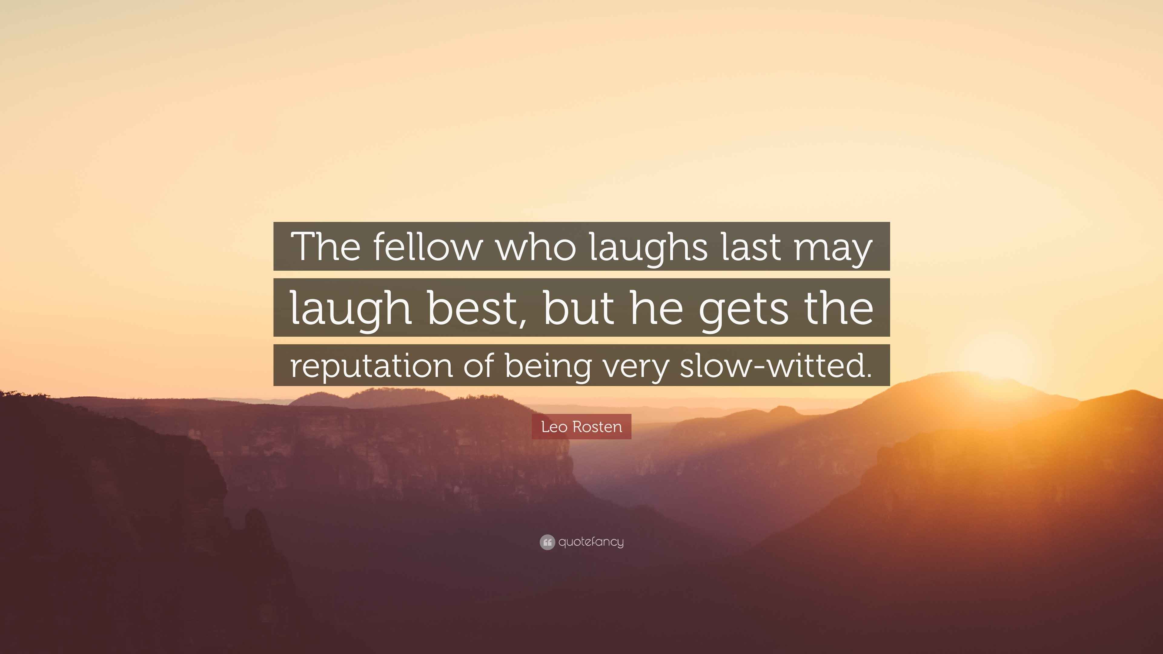 Leo Rosten Quote: “The fellow who laughs last may laugh best, but he ...