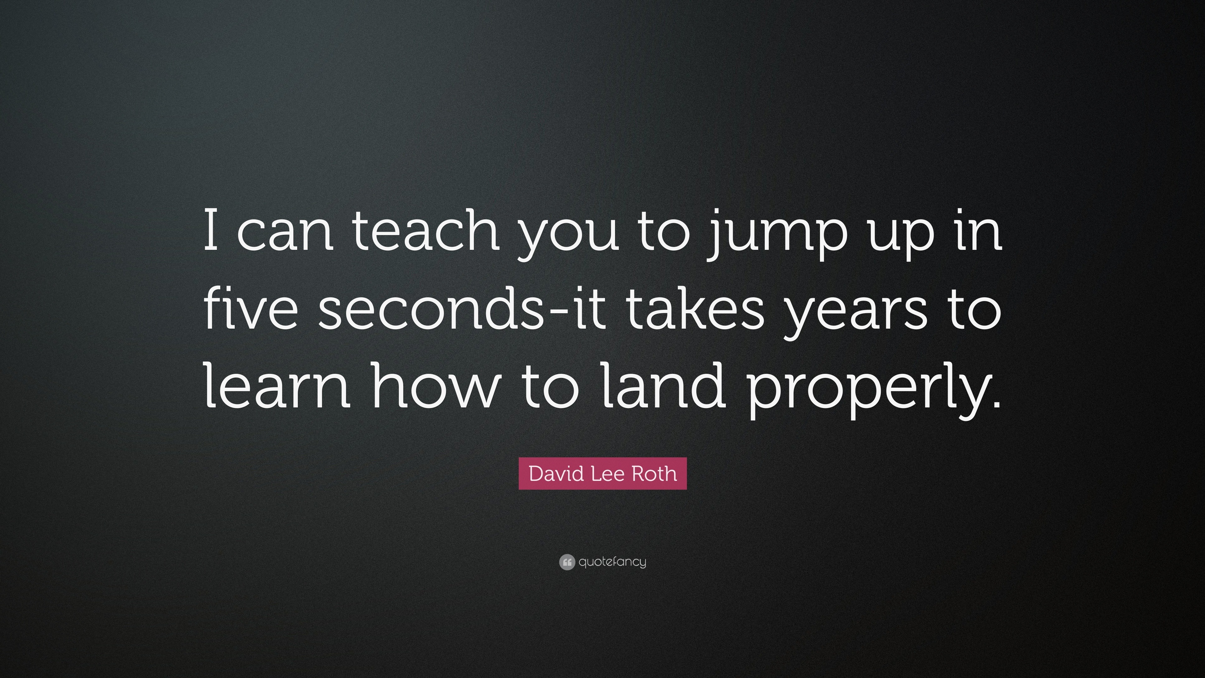 David Lee Roth Quote: “I can teach you to jump up in five seconds-it ...