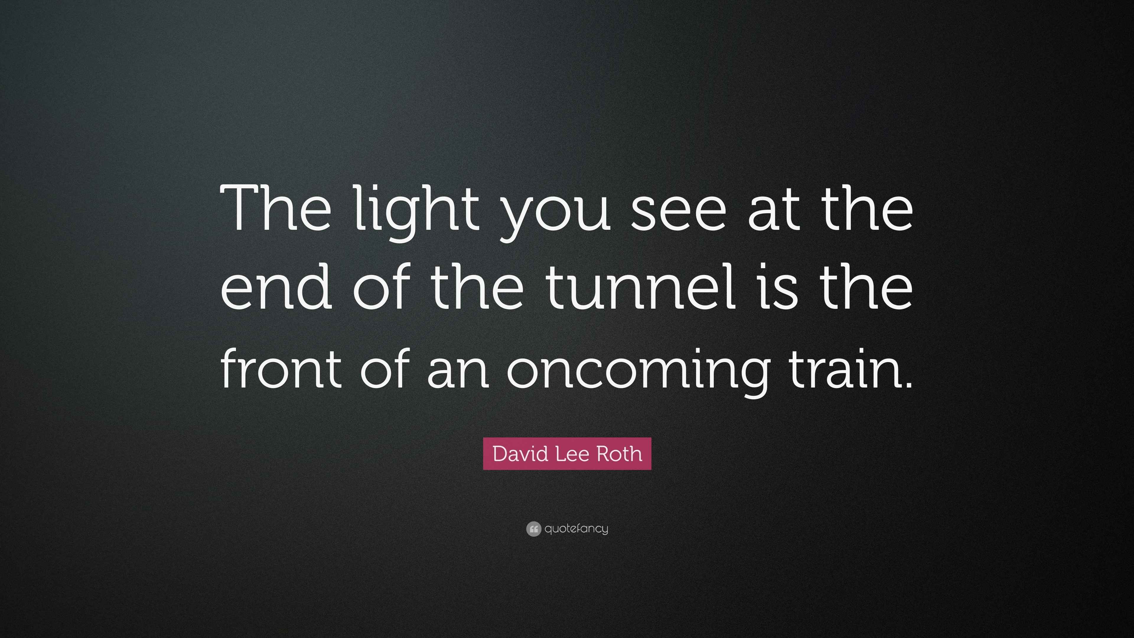 David Lee Roth Quote: “The light you see at the end of the tunnel is ...