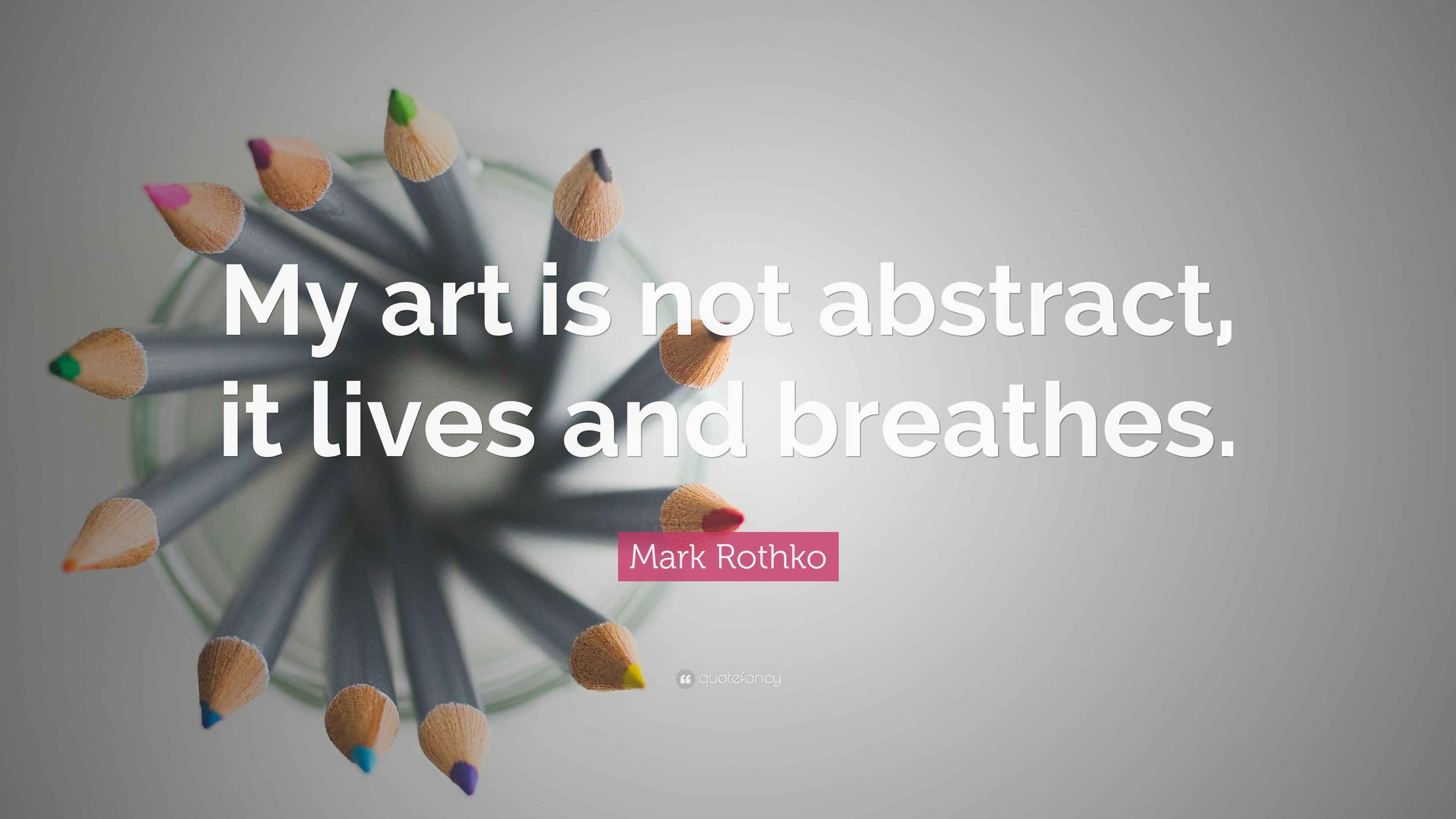 Mark Rothko Quote: “My art is not abstract, it lives and breathes.”