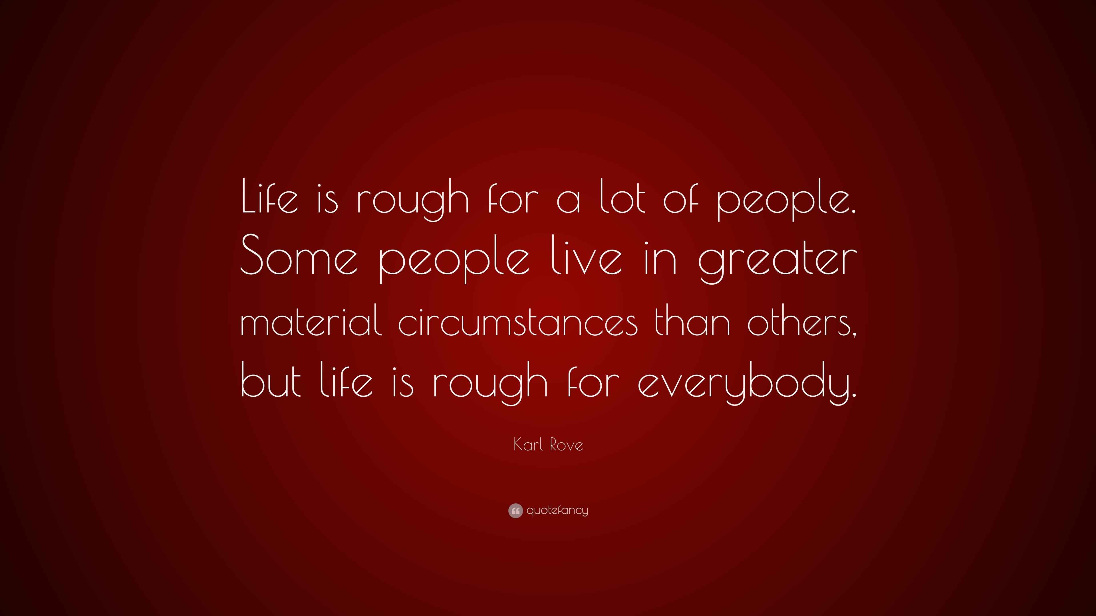 Karl Rove Quote: “Life is rough for a lot of people. Some people live ...