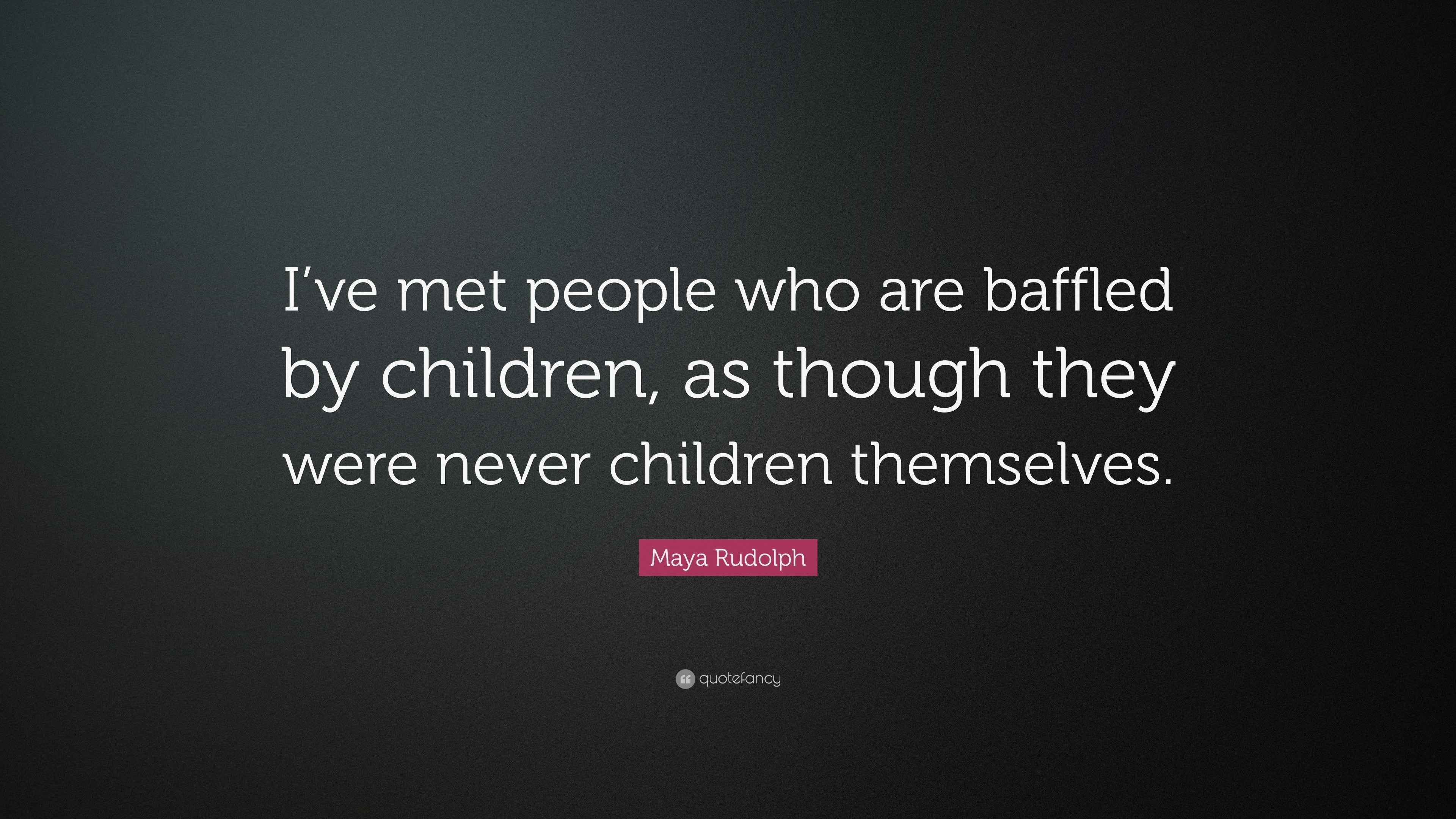 Maya Rudolph Quote: “I’ve met people who are baffled by children, as ...