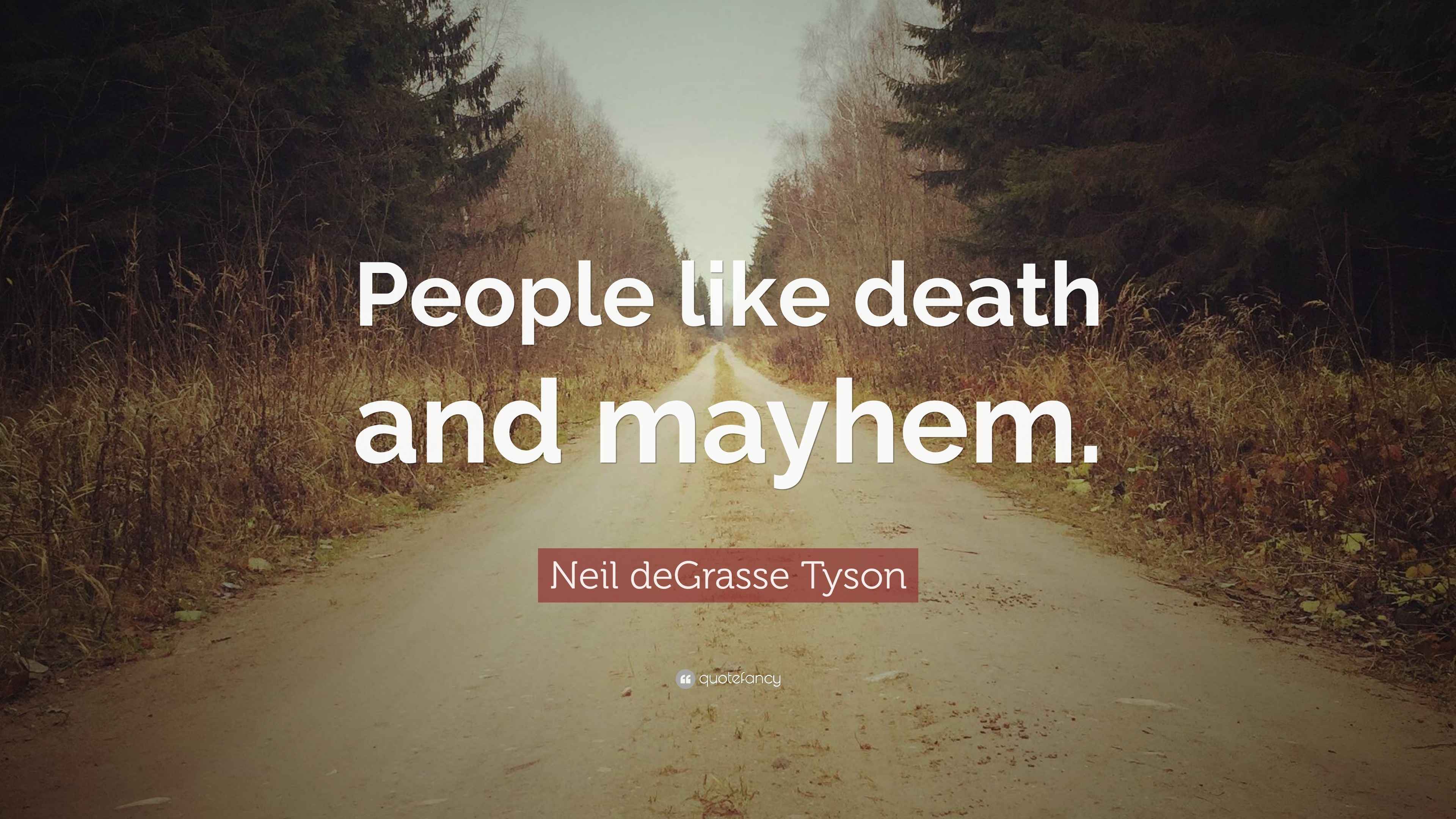 Neil deGrasse Tyson Quote: “People like death and mayhem.”