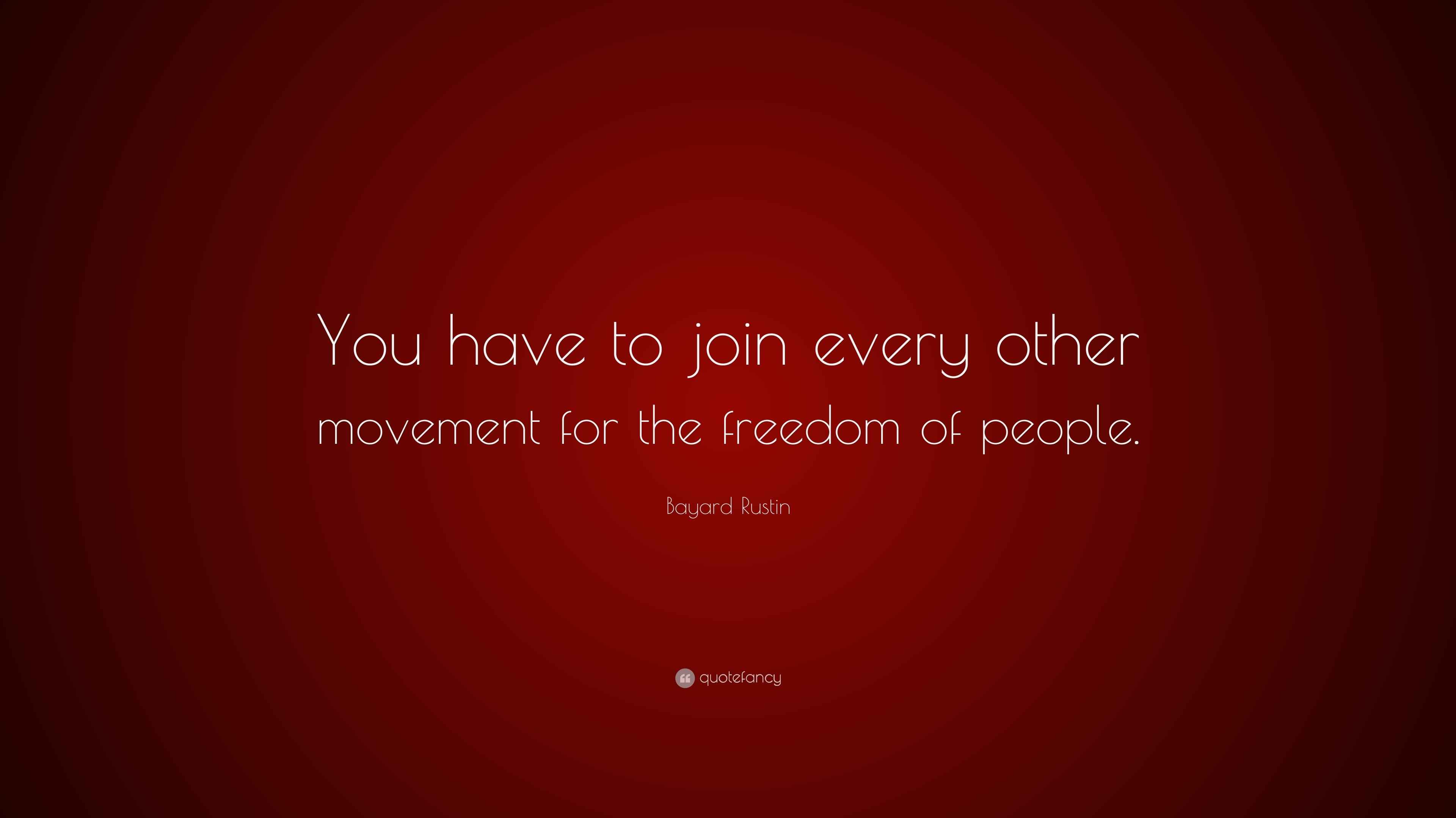 Bayard Rustin Quote: “You have to join every other movement for the ...