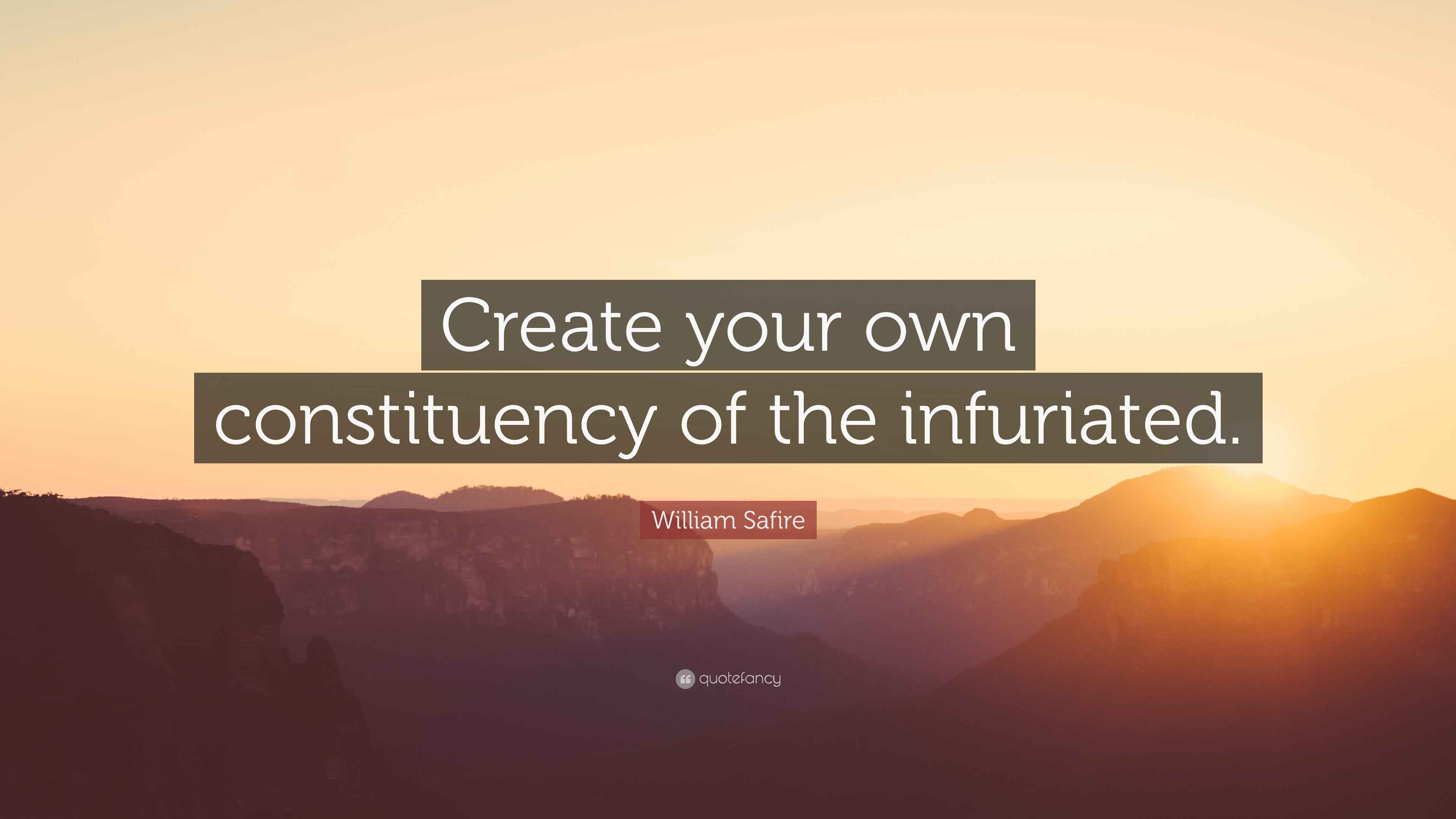 William Safire Quote: “Create your own constituency of the infuriated.”