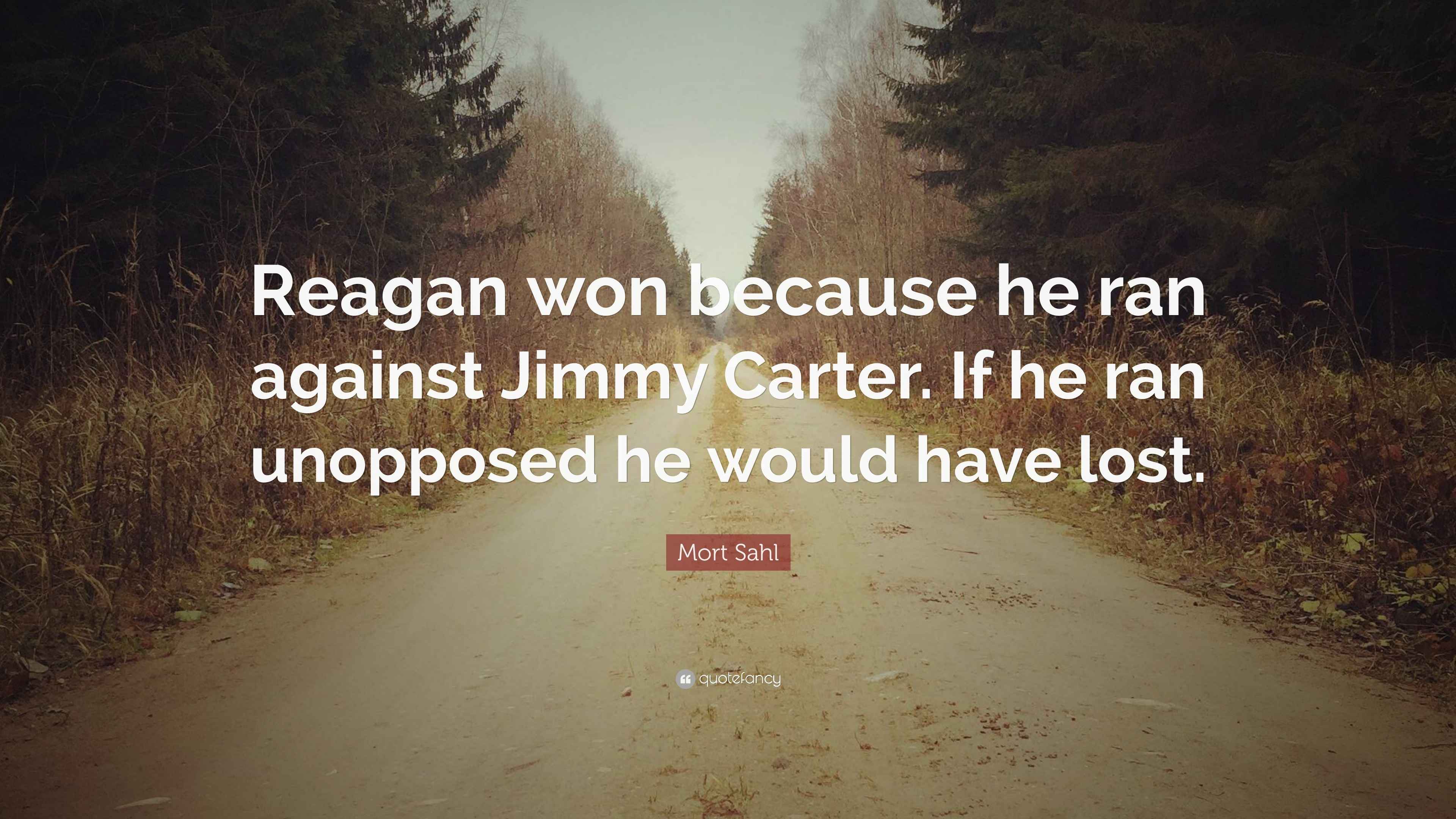Mort Sahl Quote: “Reagan won because he ran against Jimmy Carter. If he ...