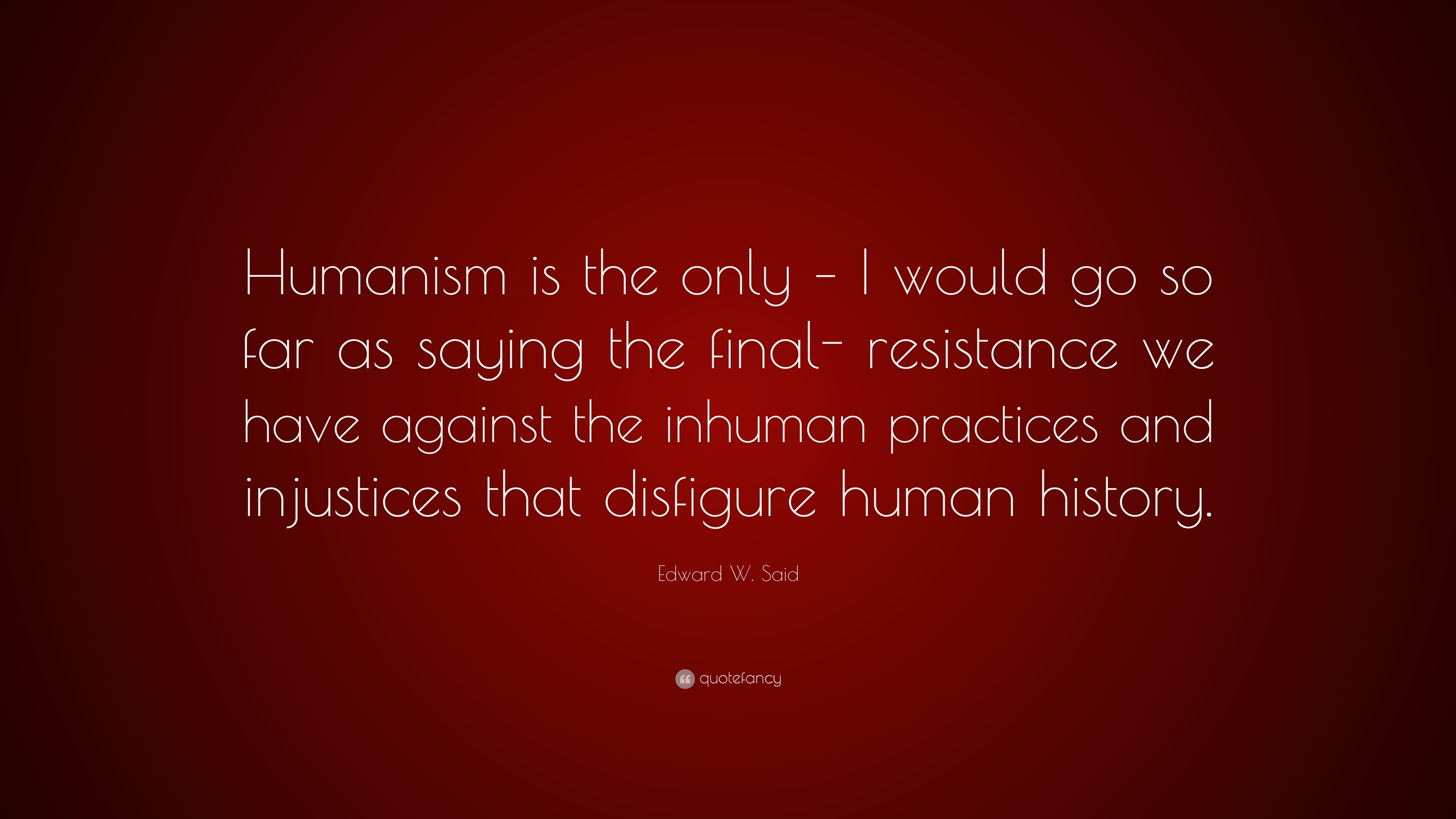 Edward W. Said Quote: “Humanism is the only – I would go so far as ...